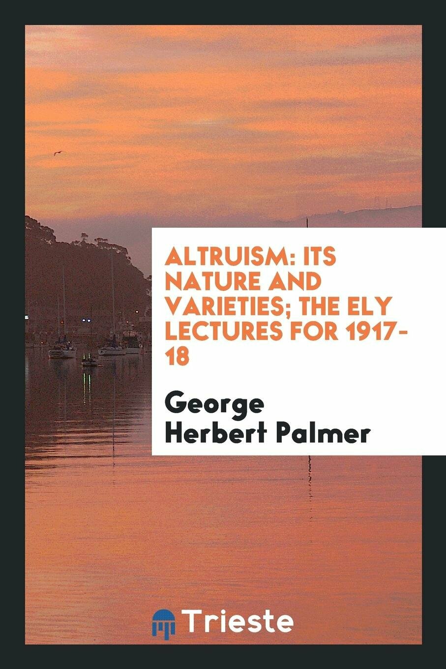 Altruism. Its Nature and Varieties; the Ely Lectures for 1917-18