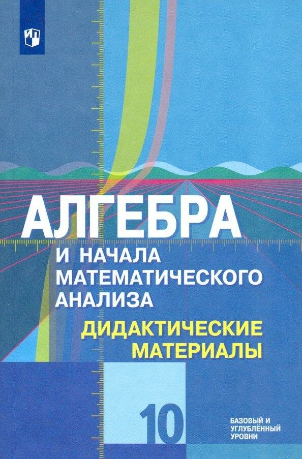 Дидактические материалы Просвещение Шабунин М. И. Алгебра и начала математического анализа. 10 класс. К учебнику Ю. М. Колягина. Базовый и углубленный уровни. Новое оформление