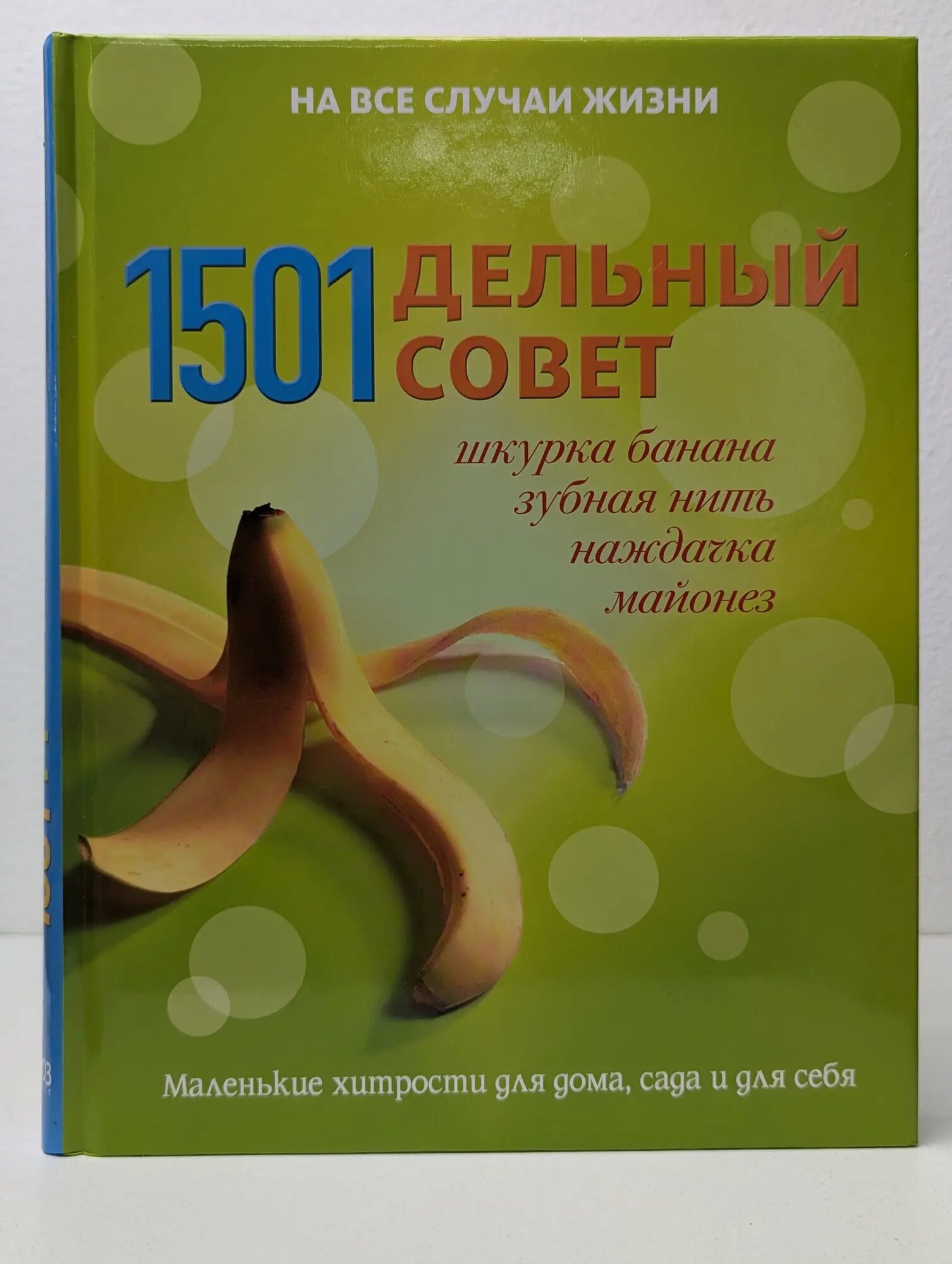 На все случаи жизни. 1501 дельный совет. Шкурка банана, зубная нить, наждачка, майонез Сборник 2011