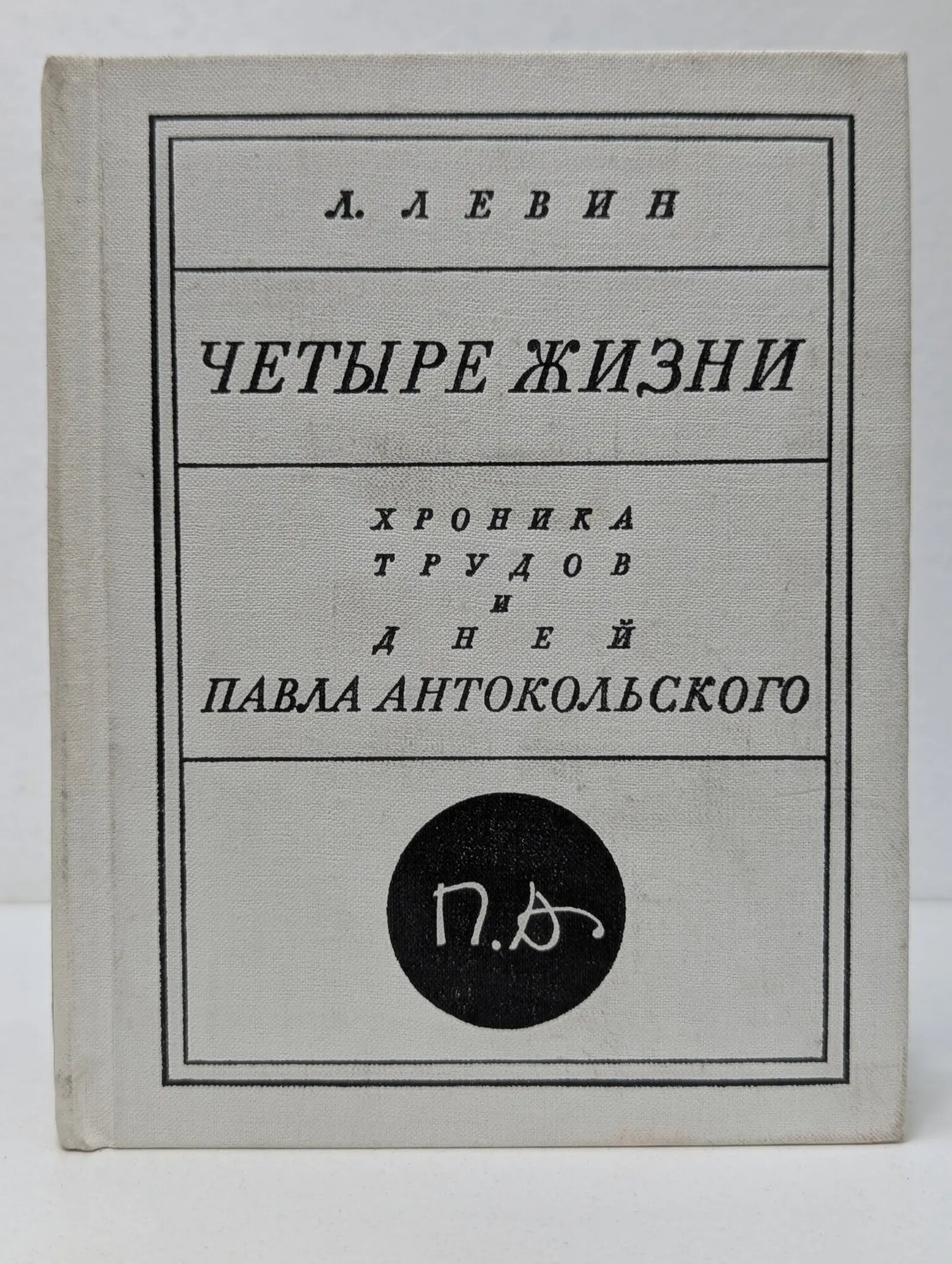 Четыре жизни. Хроника трудов и дней Павла Антокольского Левин Лев Ильич 1978