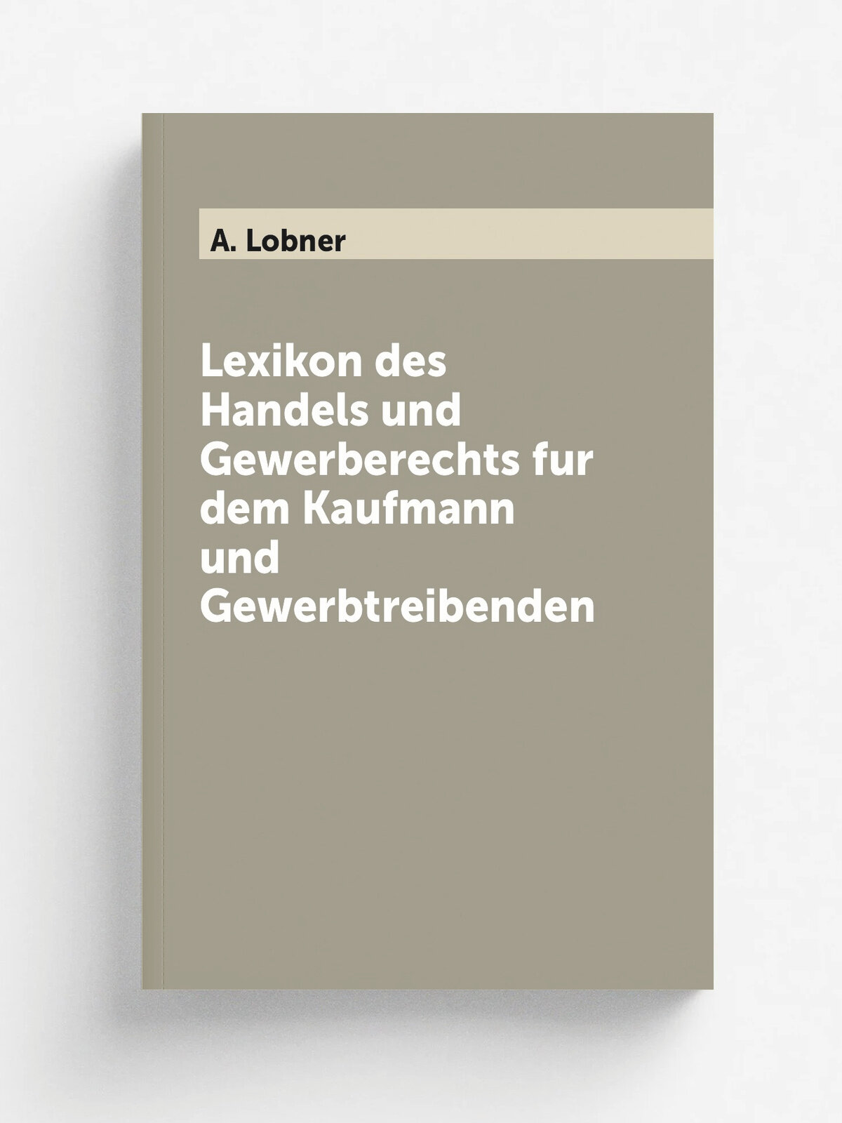 Lexikon des Handels und Gewerberechts fur dem Kaufmann und Gewerbtreibenden