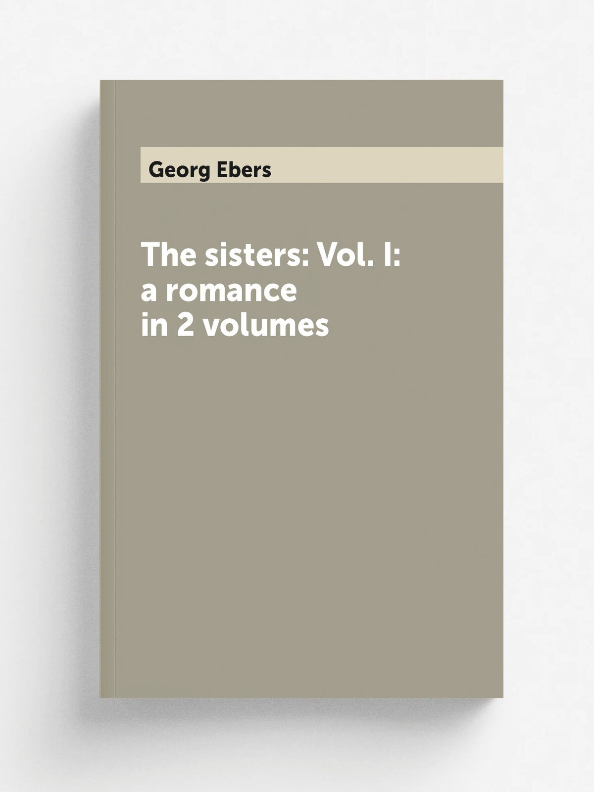The sisters: Vol. I: a romance in 2 volumes