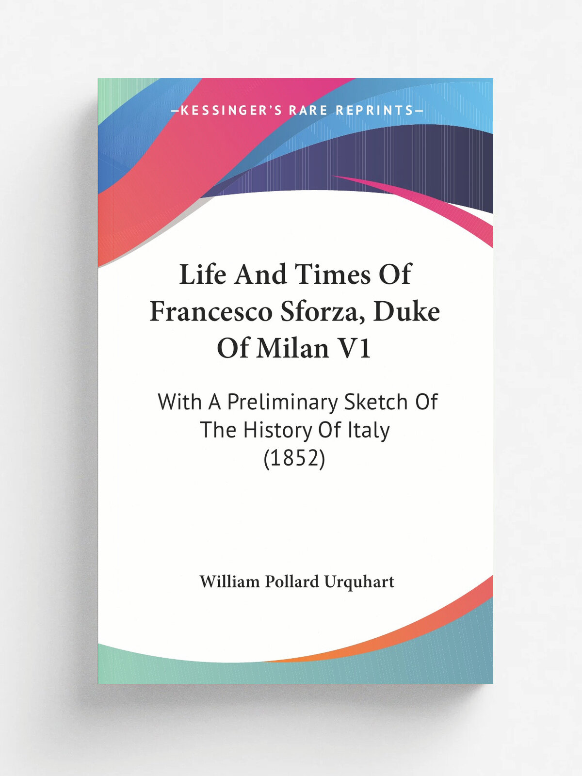 Life And Times Of Francesco Sforza, Duke Of Milan V1. With A Preliminary Sketch Of The History Of Italy (1852)