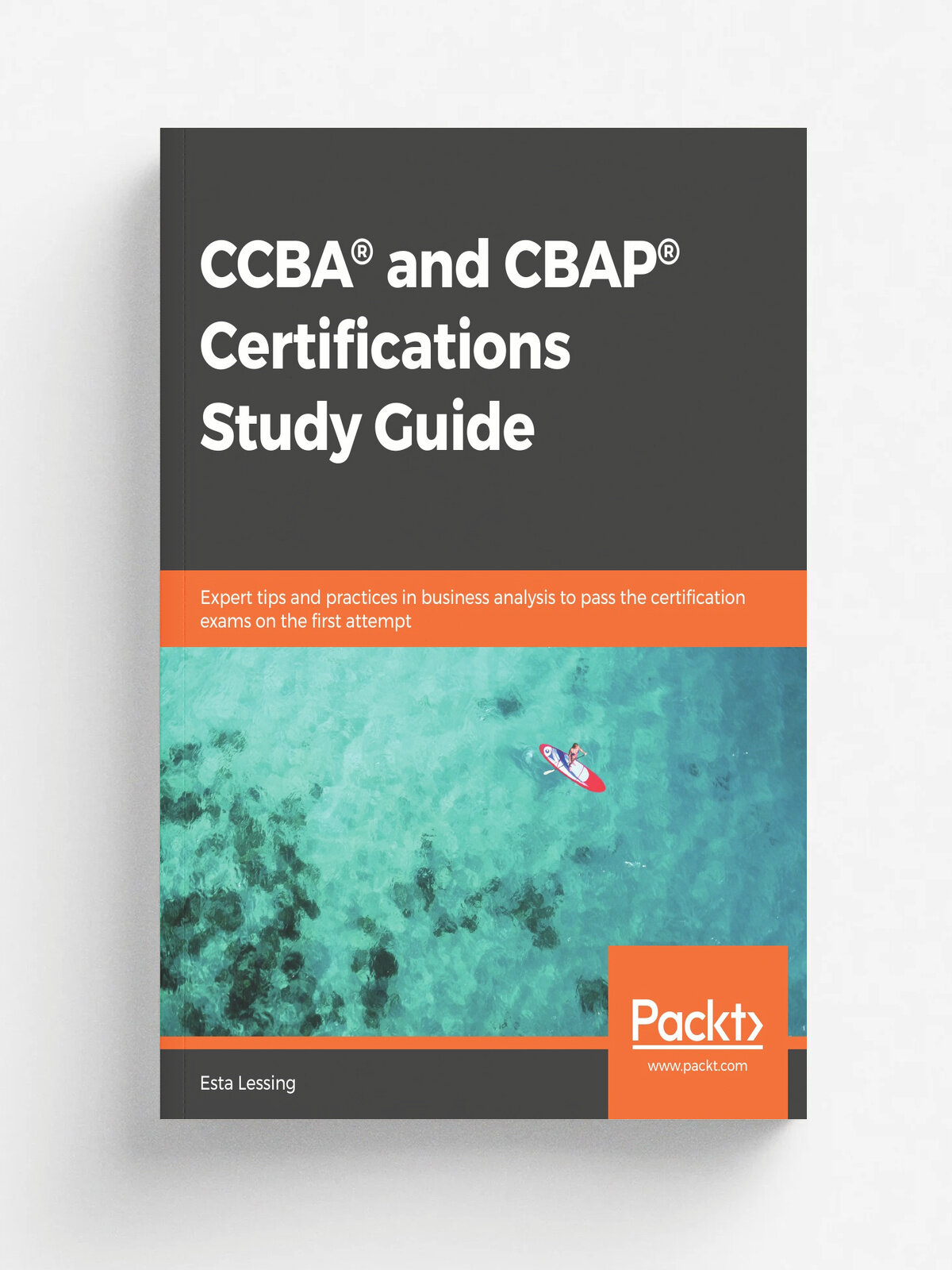 CCBA. and CBAP. Certifications Study Guide. Expert tips and practices in business analysis to pass the certification exams on the first attempt