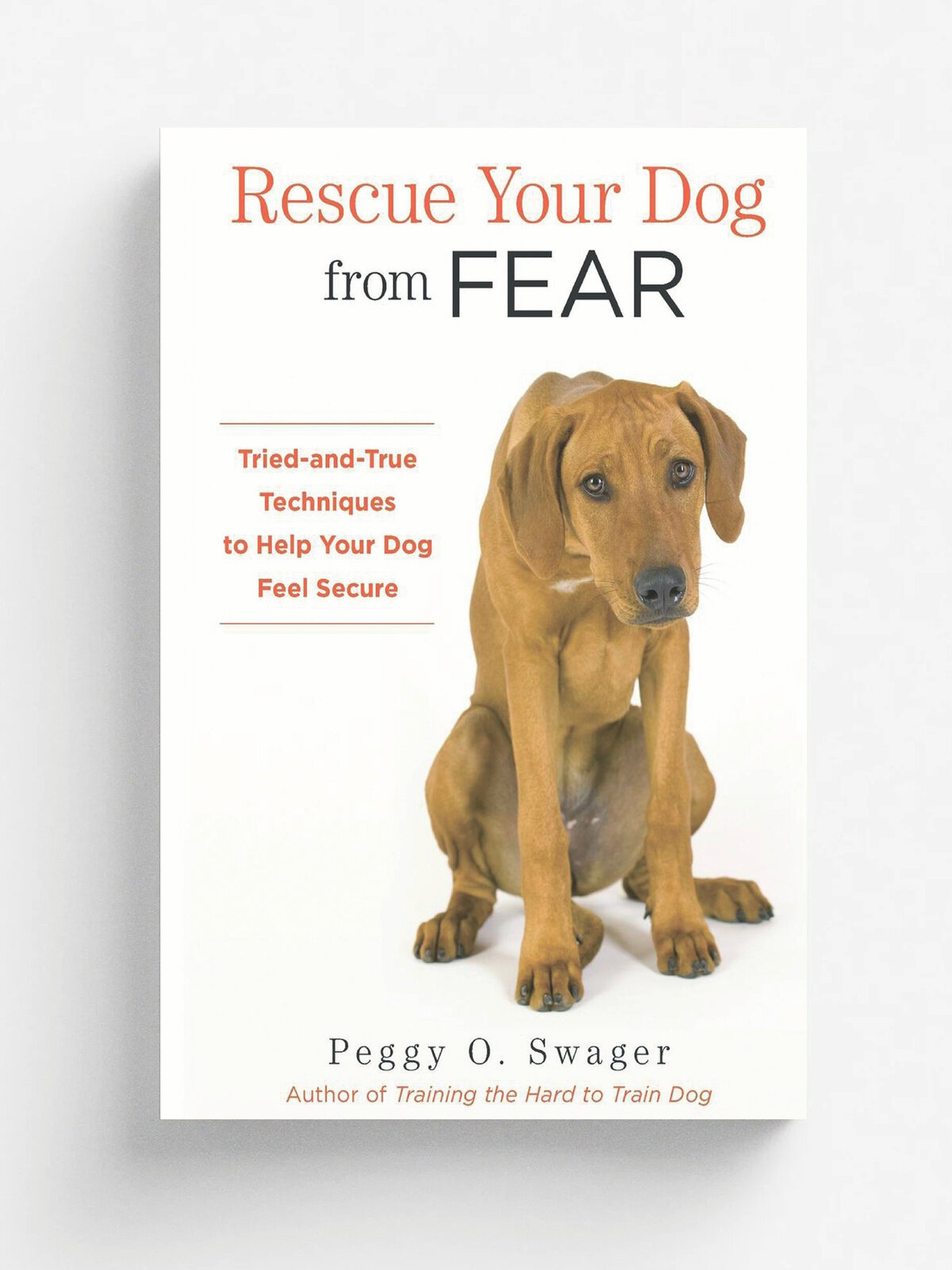 Rescue Your Dog from Fear. Tried-and-True Techniques to Help Your Dog Feel Secure