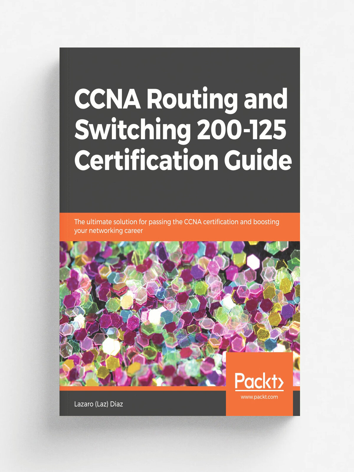 CCNA Routing and Switching 200-125 Certification Guide. The ultimate solution for passing the CCNA certification and boosting your networking career