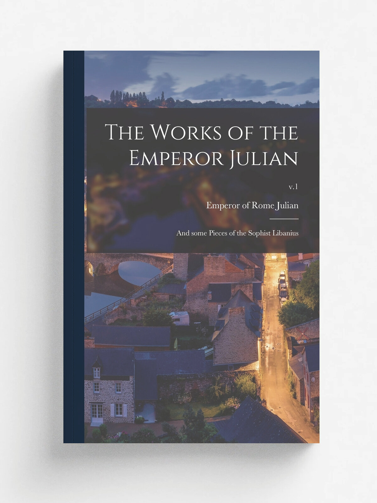 The Works of the Emperor Julian. and Some Pieces of the Sophist Libanius; v.1