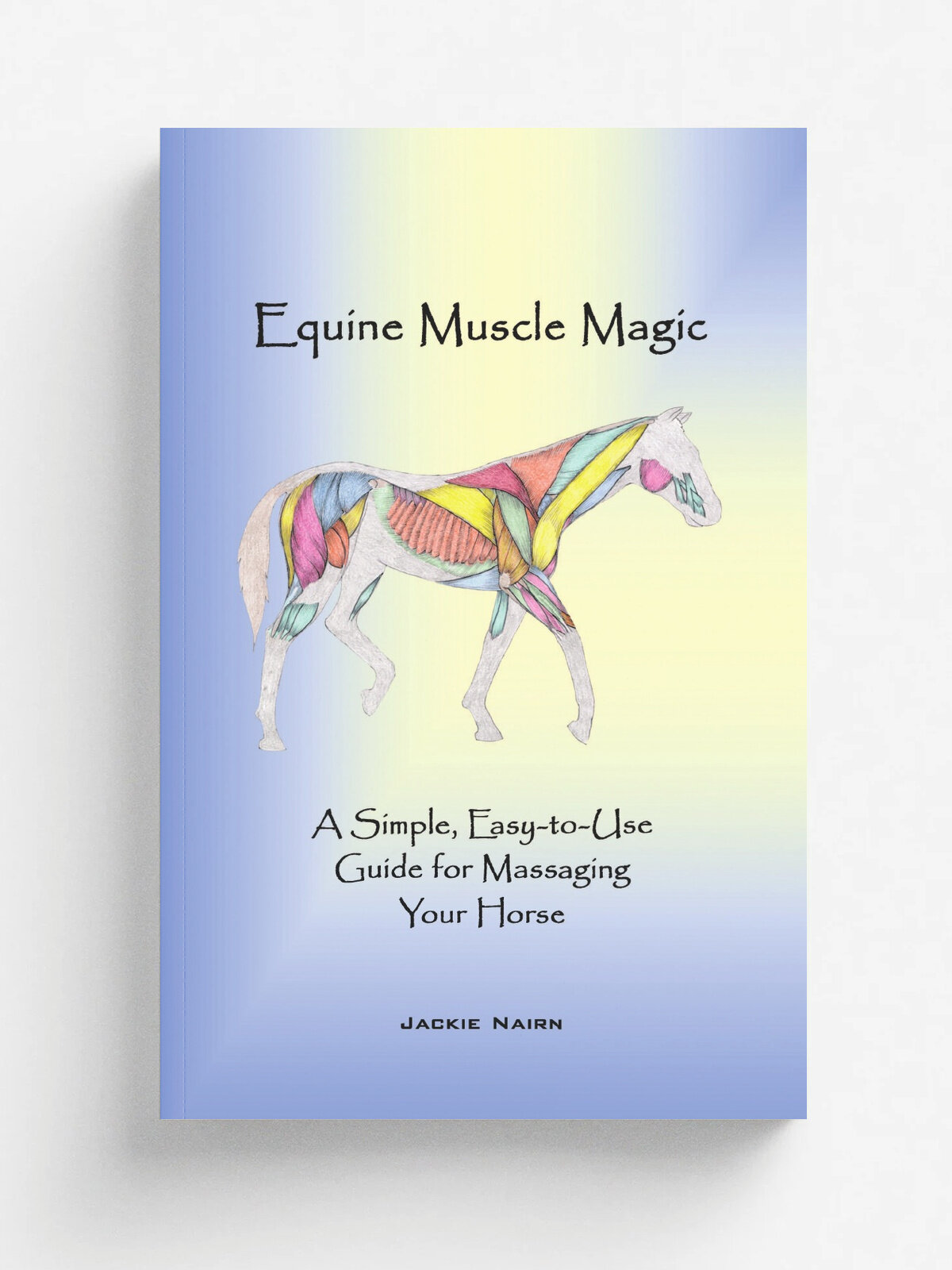 Equine Muscle Magic. A Simple, Easy-To-Use Guide for Massaging Your Horse.