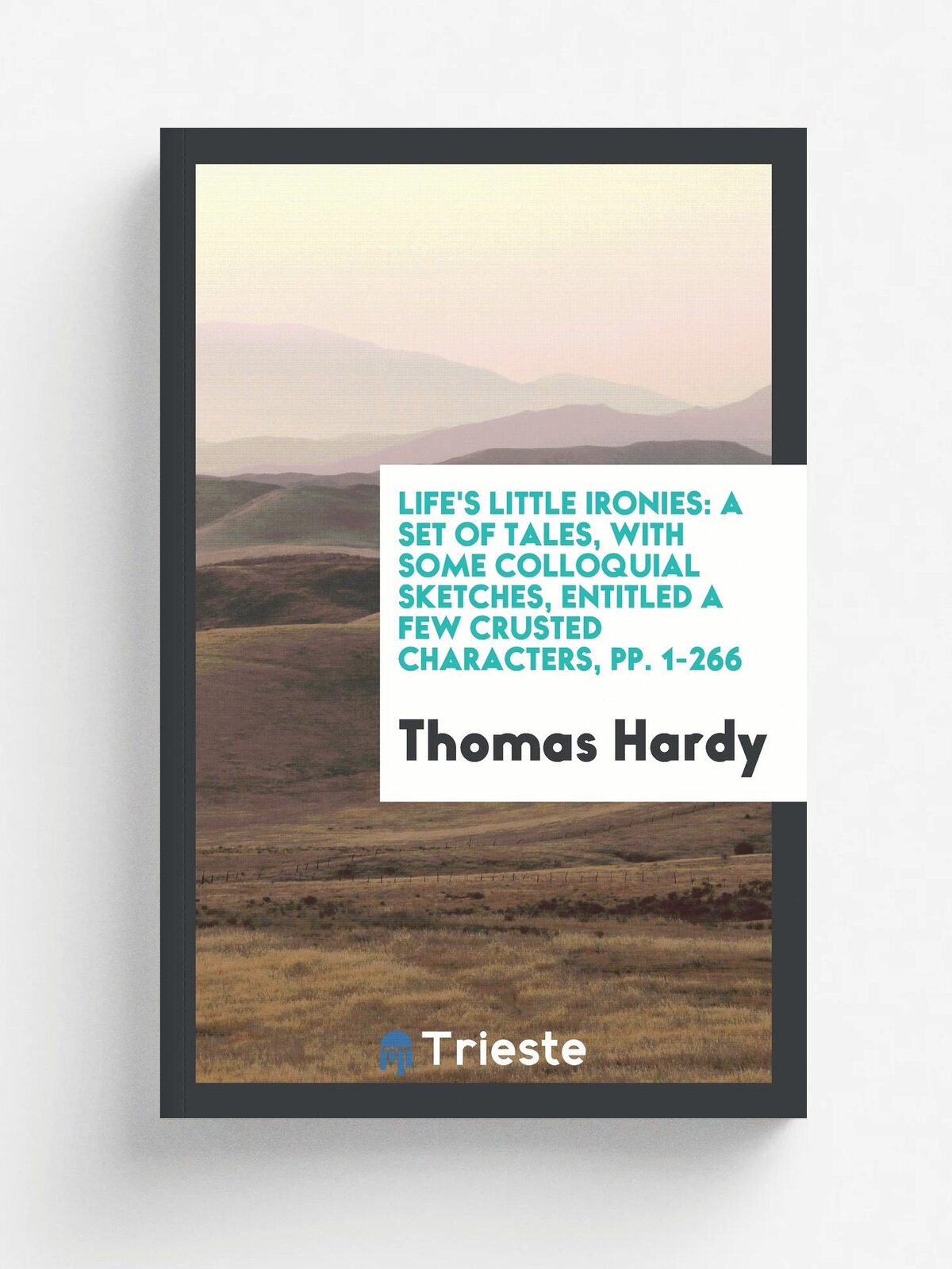 Life's Little Ironies. A Set of Tales, with Some Colloquial Sketches .