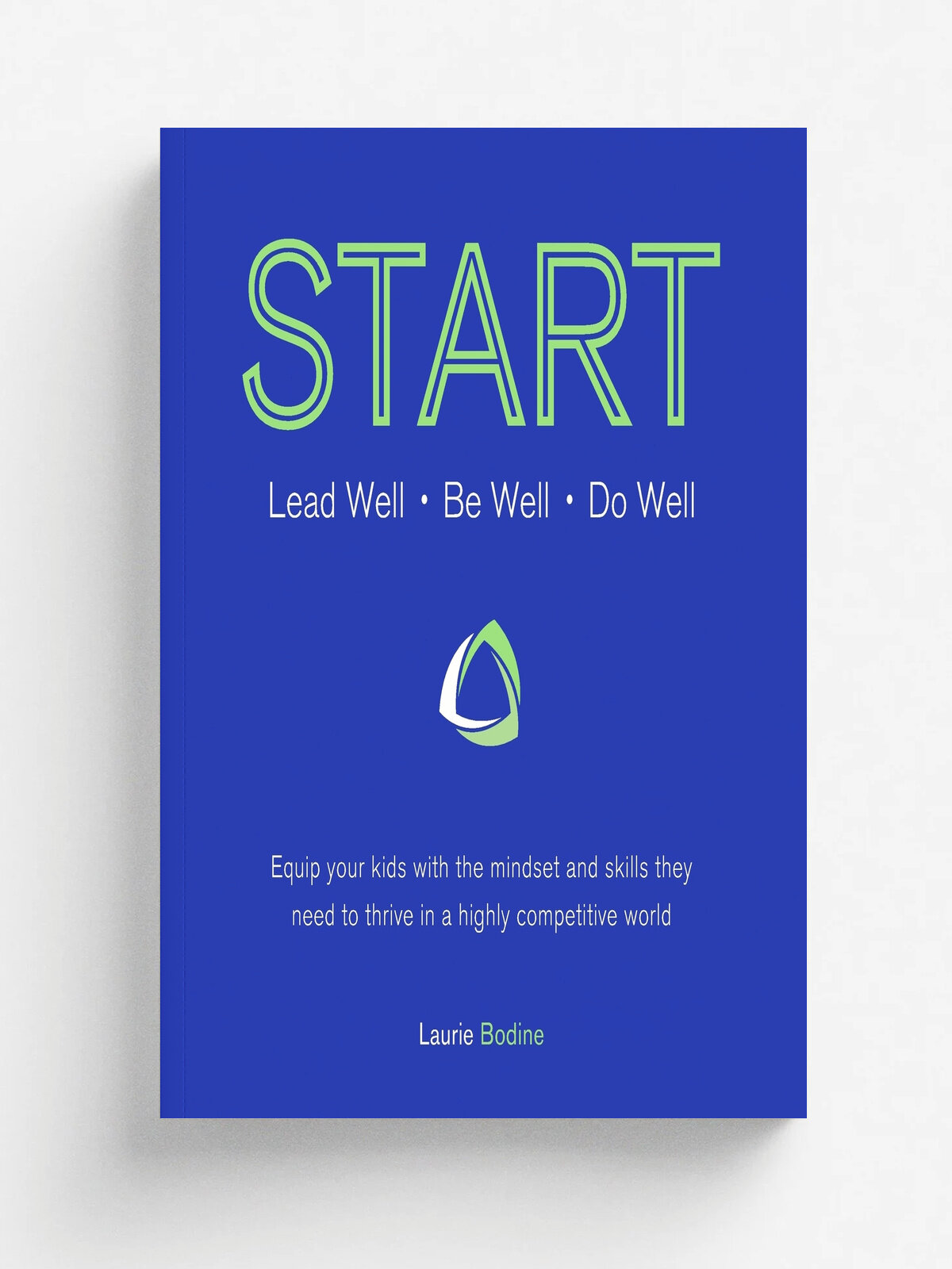 START. Lead Well, Be Well, Do Well: Equip your kids with the mindset and skills they need to thrive in a highly competitive world.