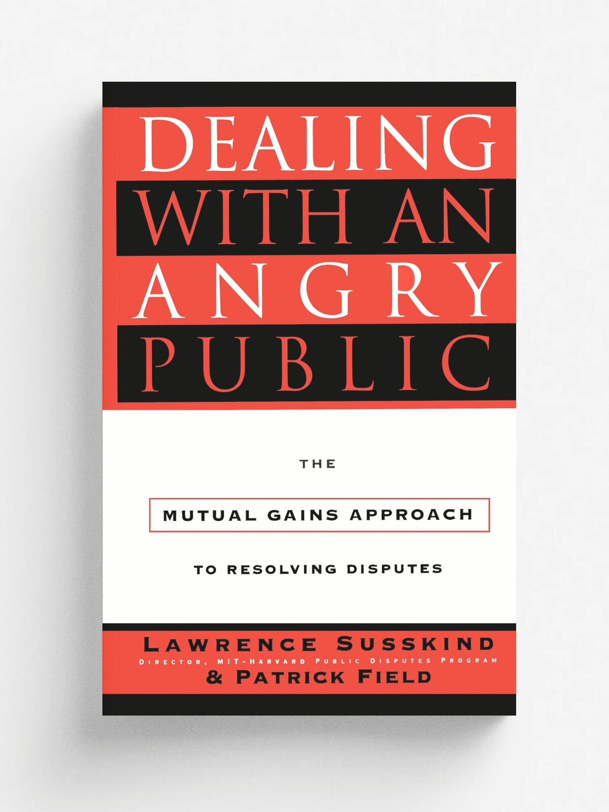 Dealing with an Angry Public. The Mutual Gains Approach to Resolving Disputes