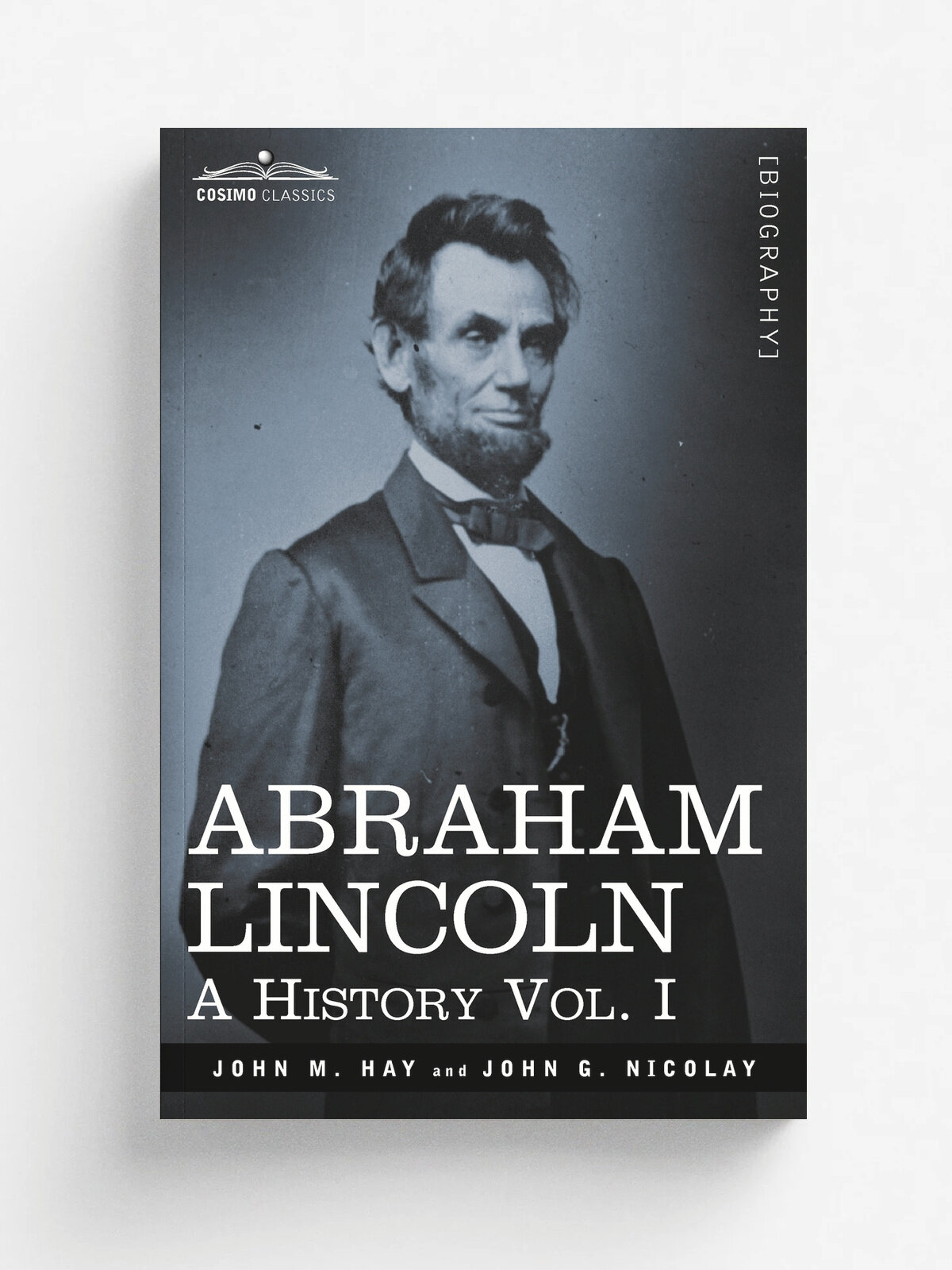 Abraham Lincoln. A History, Vol. I (in 10 Volumes)