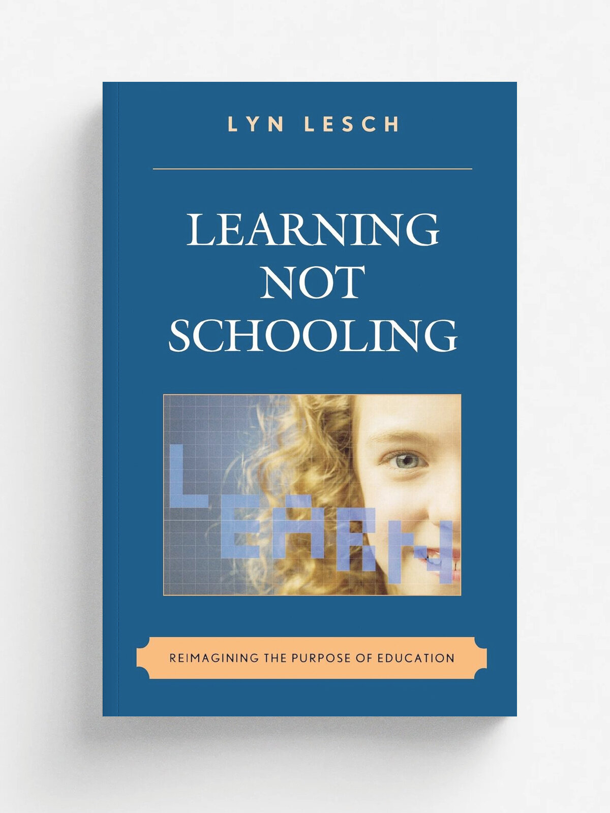 Learning Not Schooling. Reimagining the Purpose of Education
