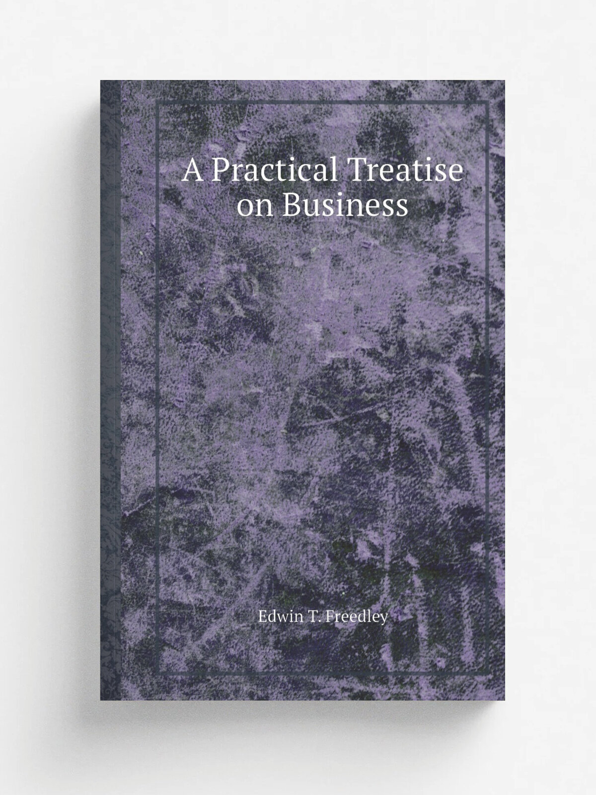 A Practical Treatise on Business