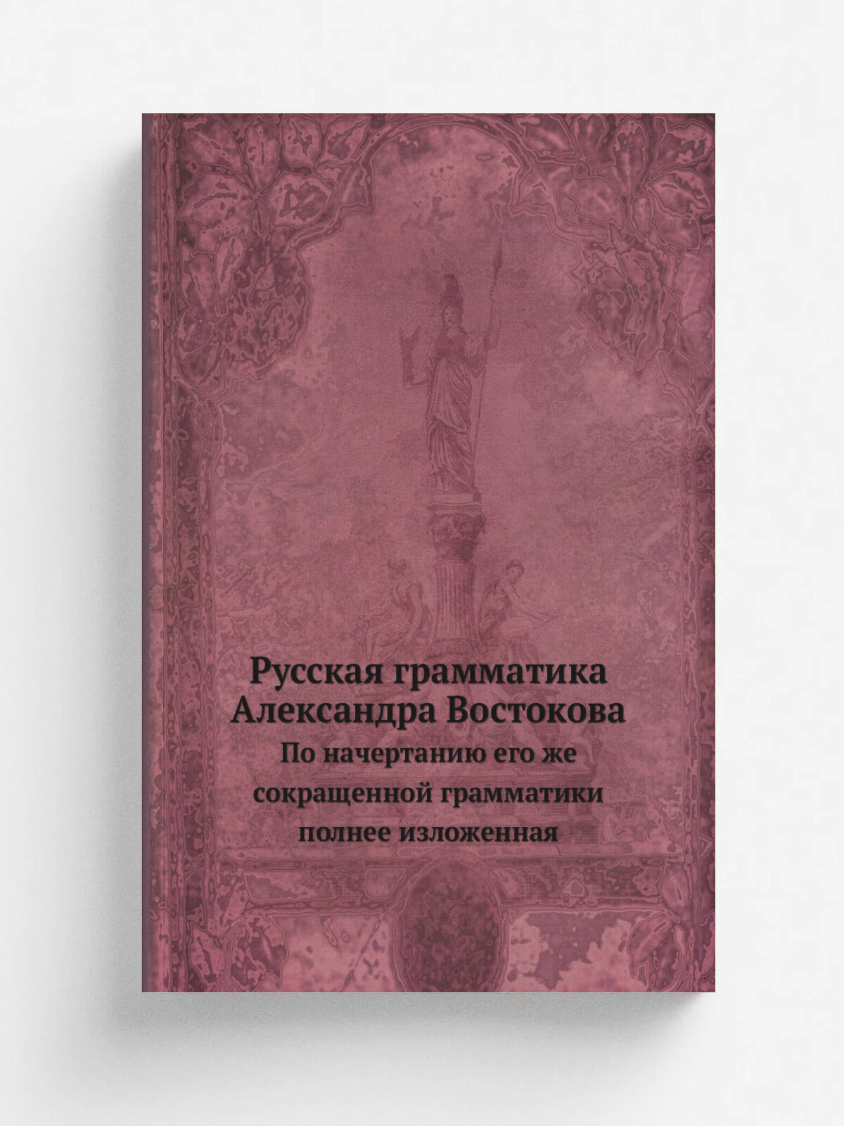 Русская грамматика Александра Востокова. По начертанию его же сокращенной грамматики полнее изложенная