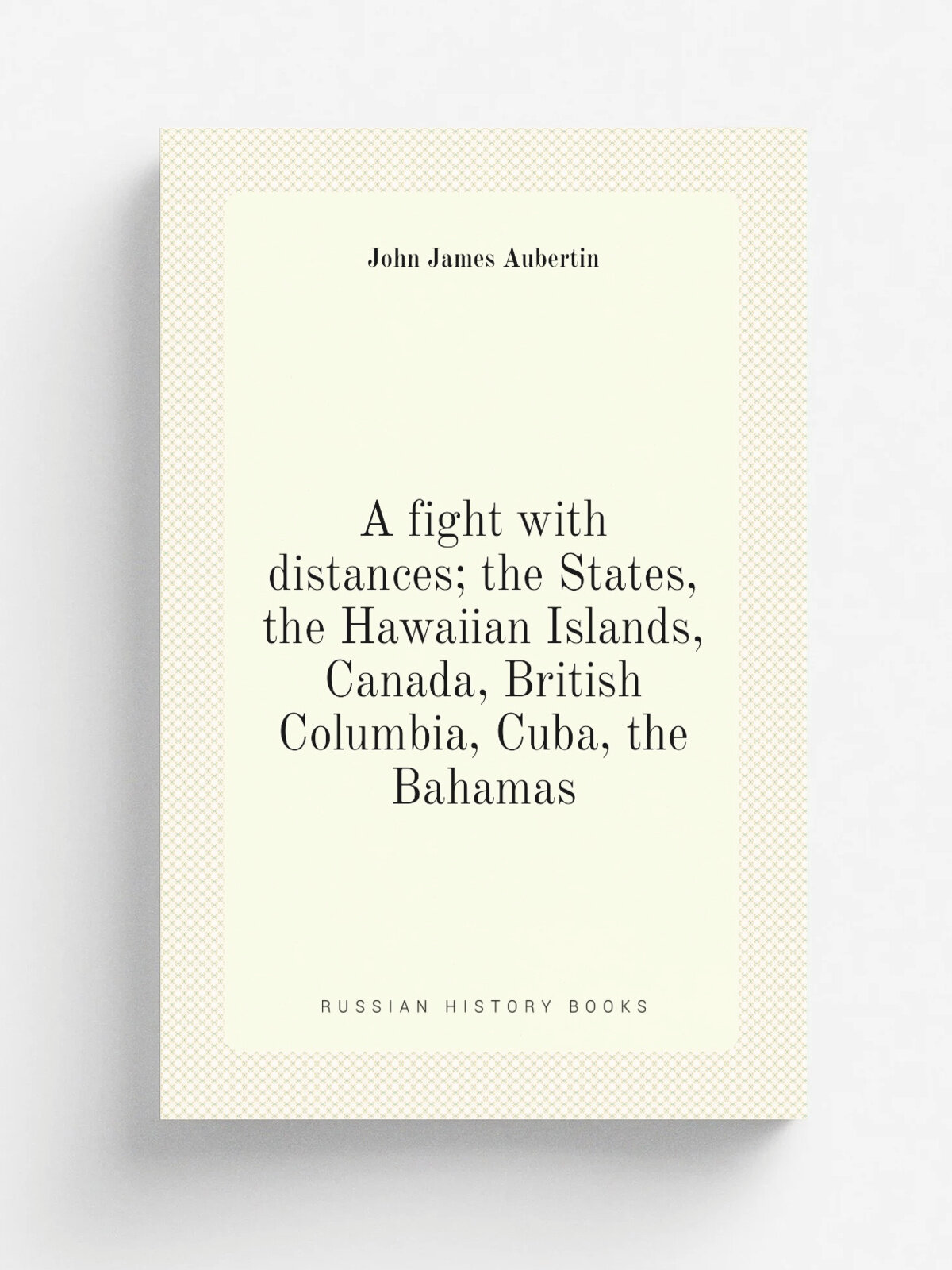 A fight with distances; the States, the Hawaiian Islands, Canada, British Columbia, Cuba, the Bahamas