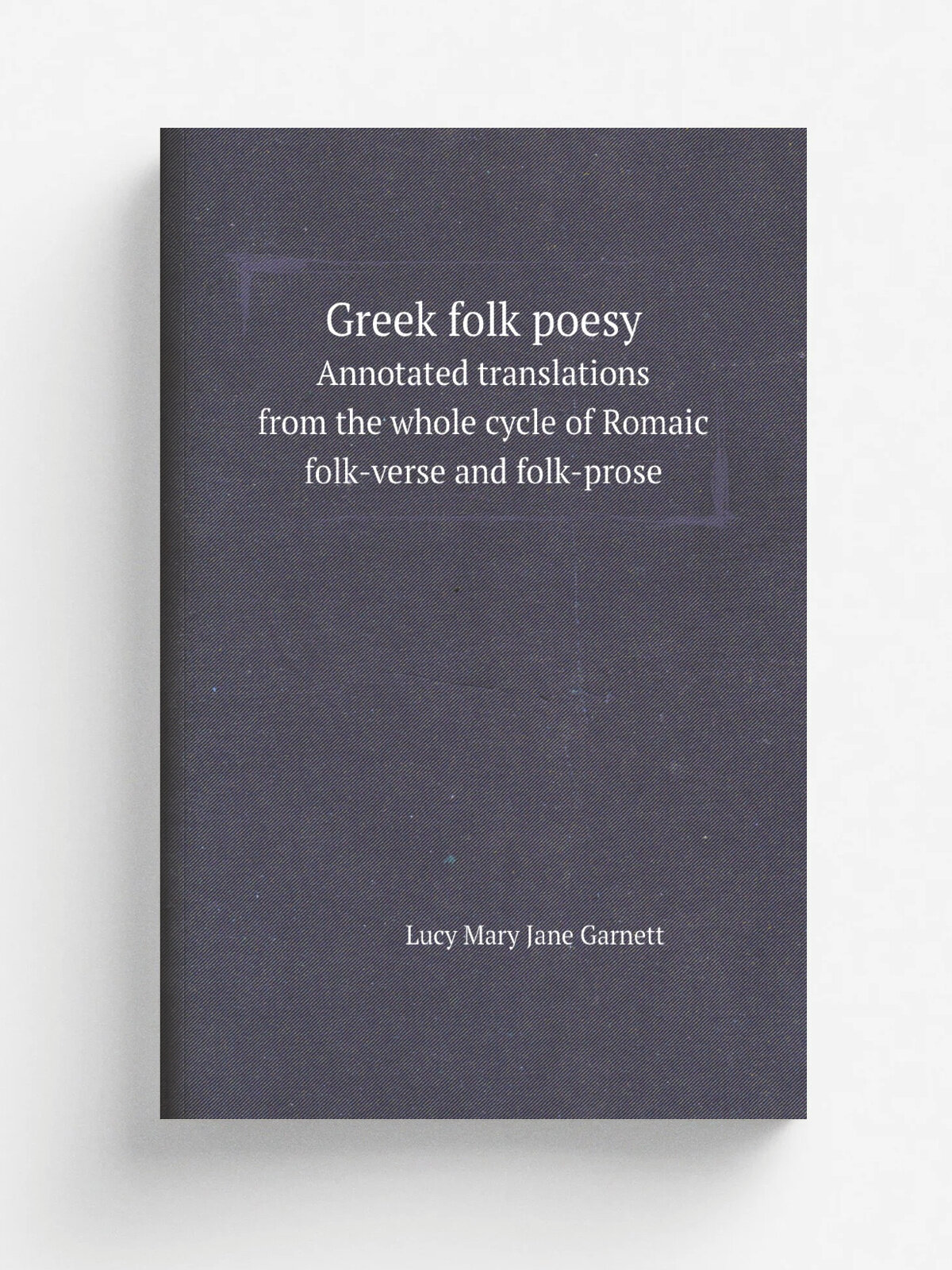 Greek folk poesy. Annotated translations from the whole cycle of Romaic folk-verse and folk-prose
