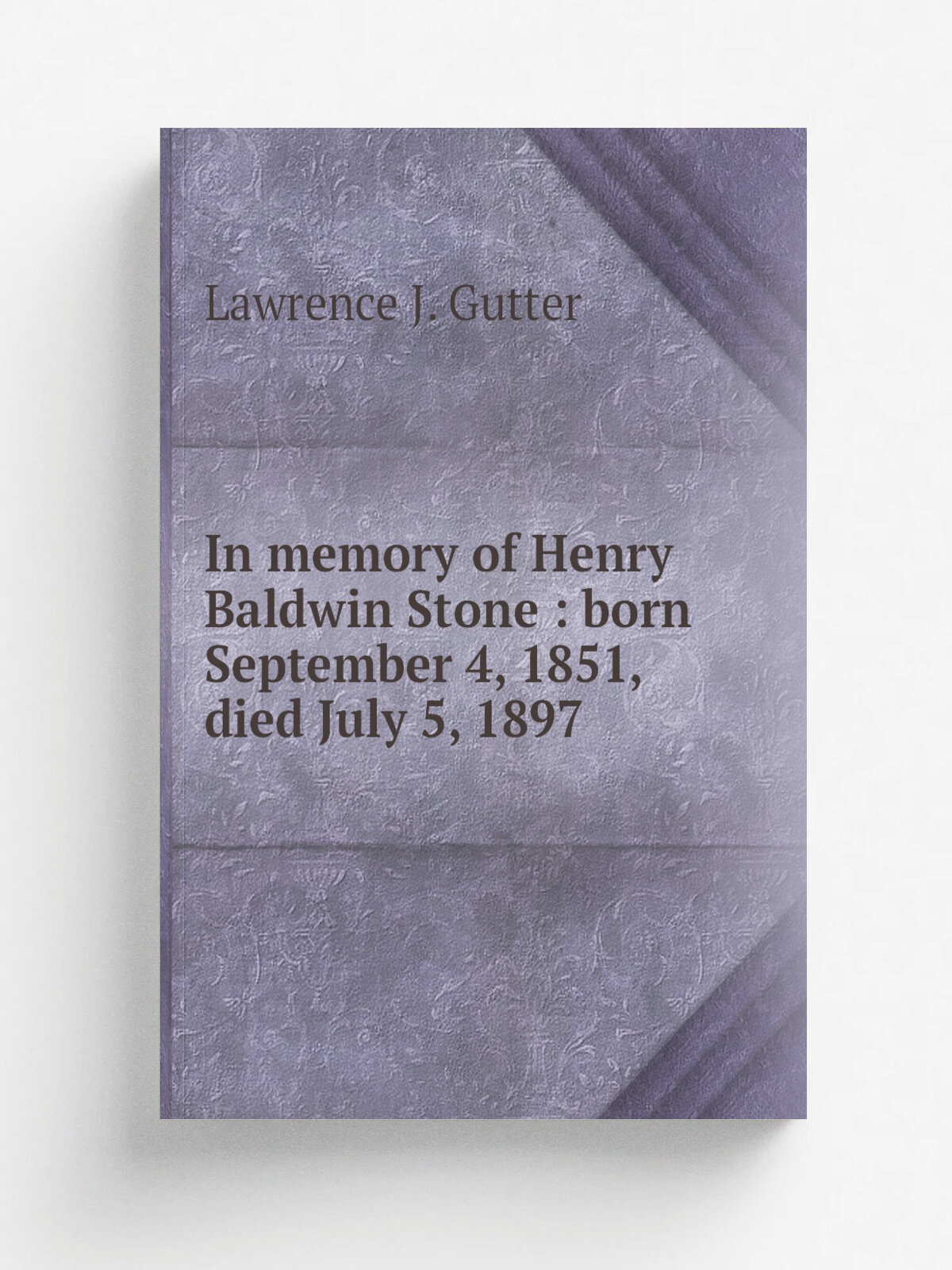 In memory of Henry Baldwin Stone : born September 4, 1851, died July 5, 1897