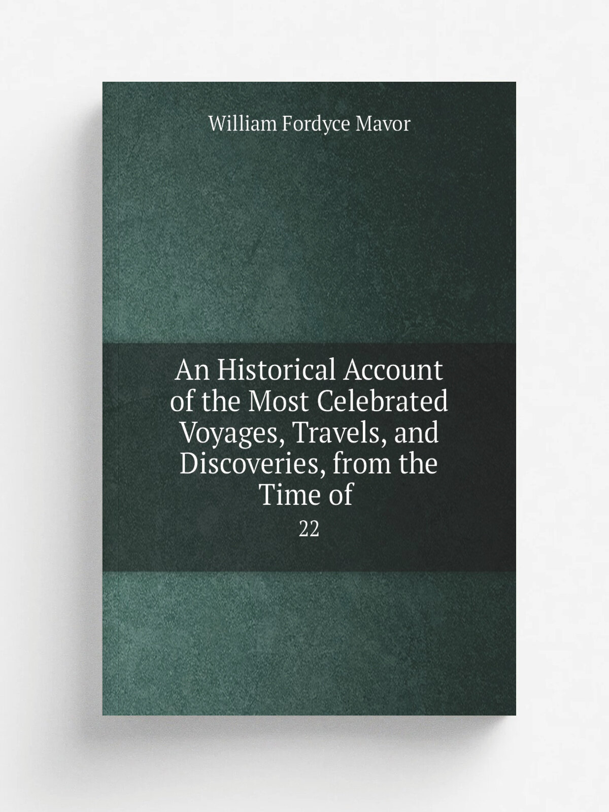 An Historical Account of the Most Celebrated Voyages, Travels, and Discoveries, from the Time of . 22