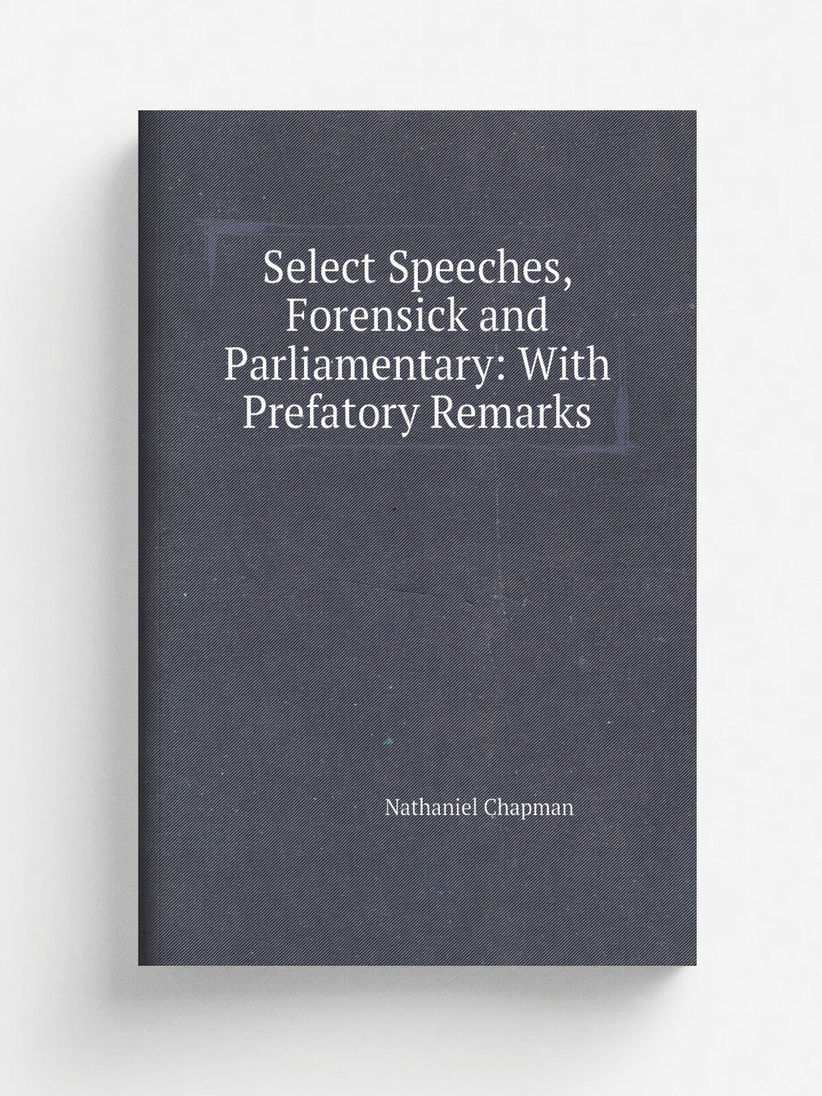 Select Speeches, Forensick and Parliamentary: With Prefatory Remarks