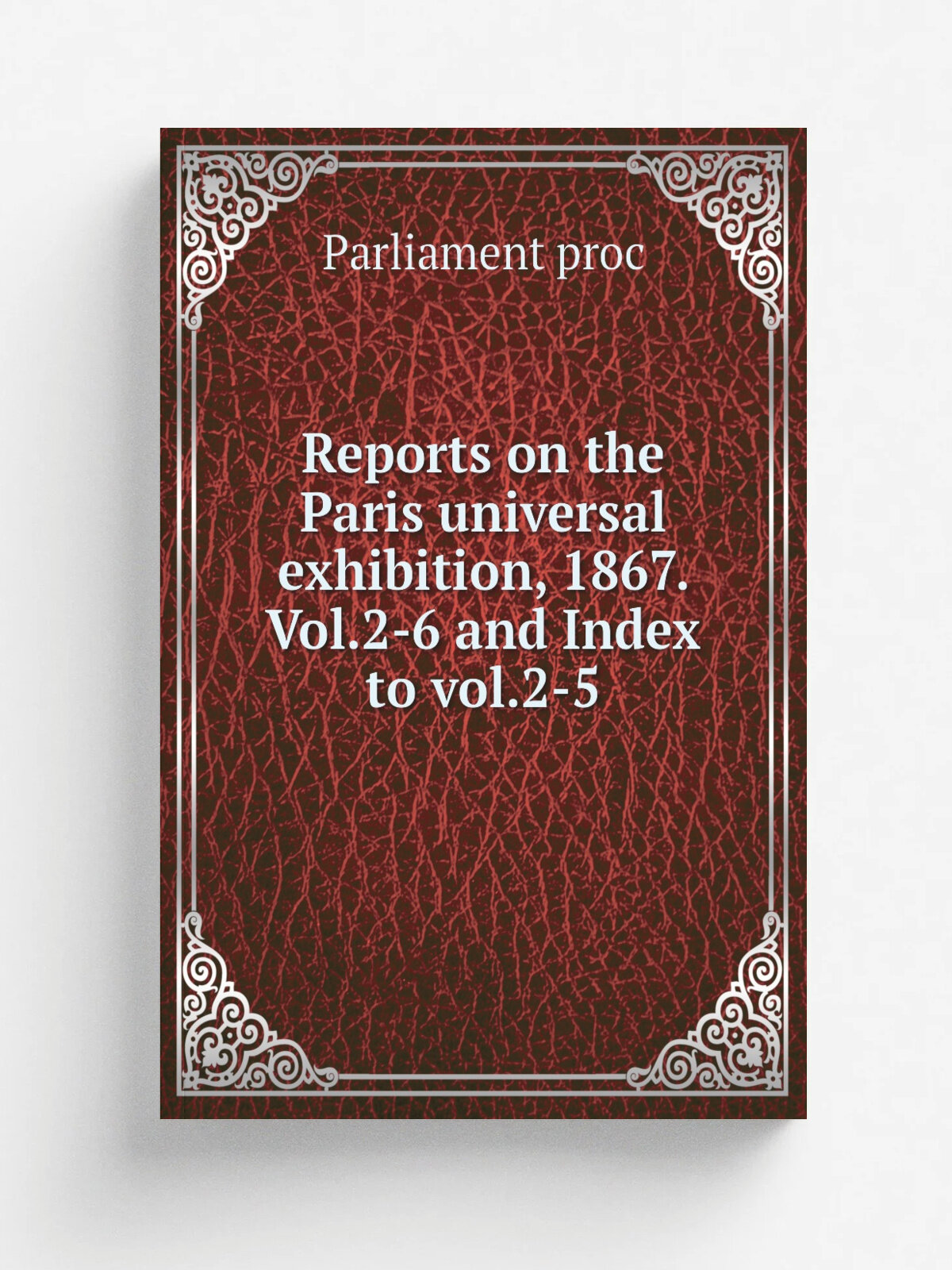 Reports on the Paris universal exhibition, 1867. Vol.2-6 and Index to vol.2-5
