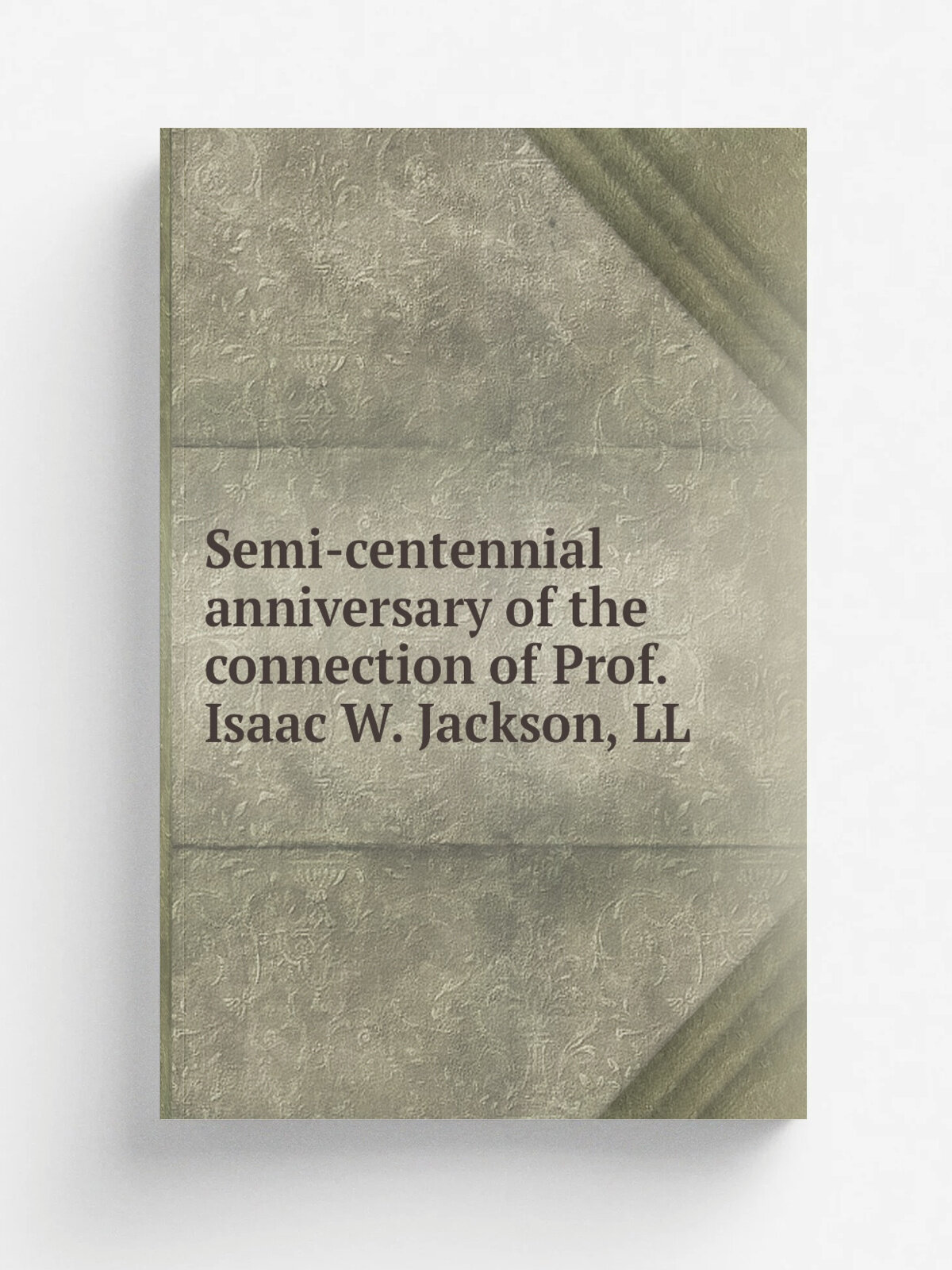 Semi-centennial anniversary of the connection of Prof. Isaac W. Jackson, LL