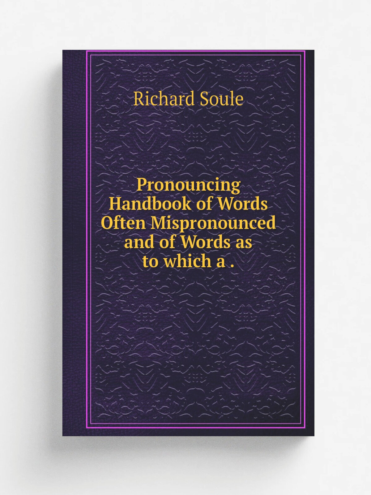 Pronouncing Handbook of Words Often Mispronounced and of Words as to which a . | Richard Soule | 1873 | Репринт
