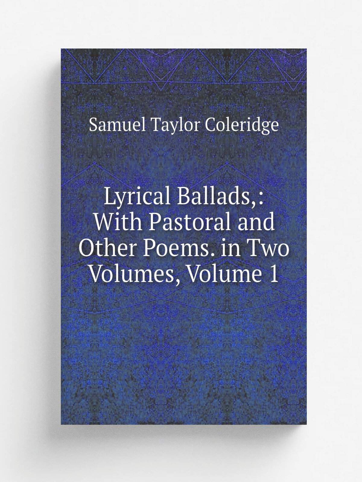 Lyrical Ballads: With Pastoral and Other Poems. in Two Volumes, Volume 1