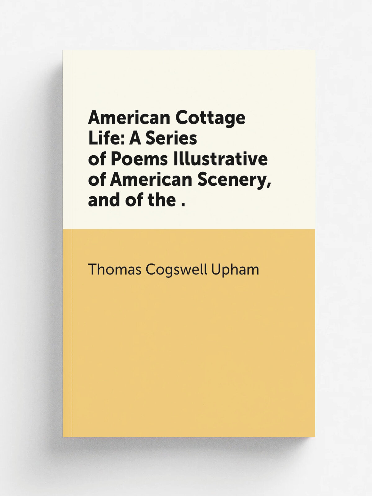 American Cottage Life: A Series of Poems Illustrative of American Scenery, and of the . | Upham Thomas Cogswell | 1852 | Sanborn & Carter | Репринт
