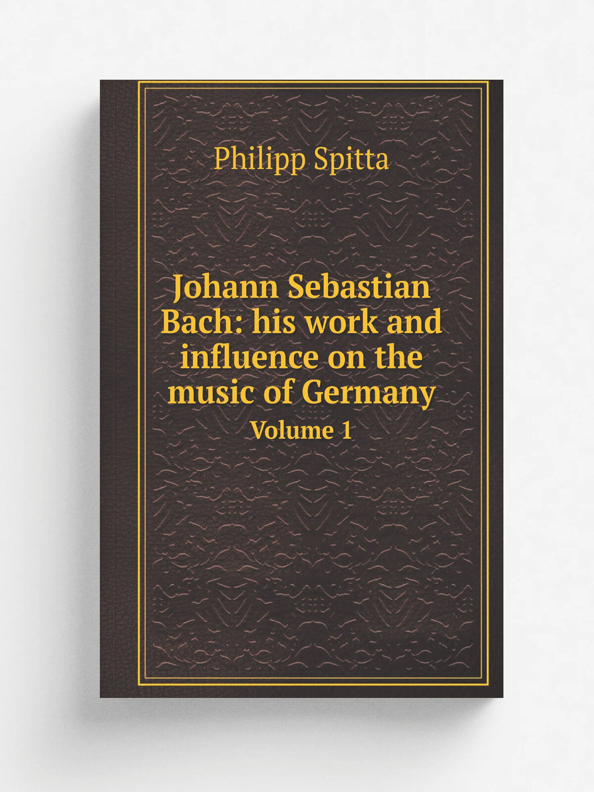Johann Sebastian Bach: his work and influence on the music of Germany. Volume 1