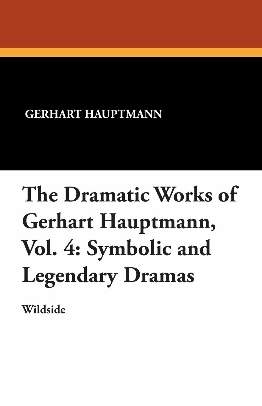 The Dramatic Works of Gerhart Hauptmann, Vol. 4. Symbolic and Legendary Dramas