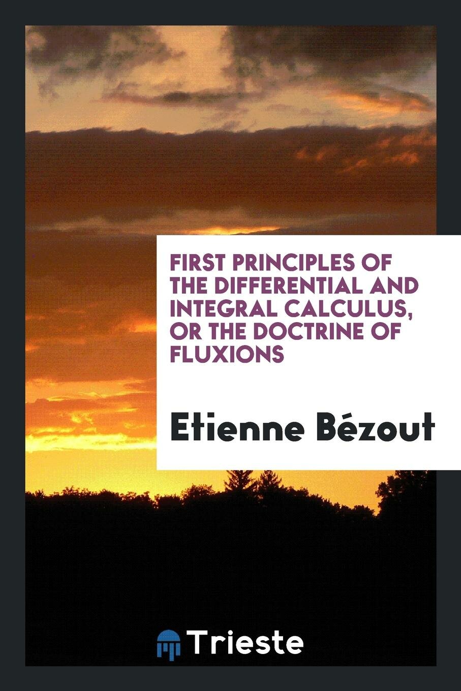 First Principles of the Differential and Integral Calculus. Or The Doctrine of Fluxions