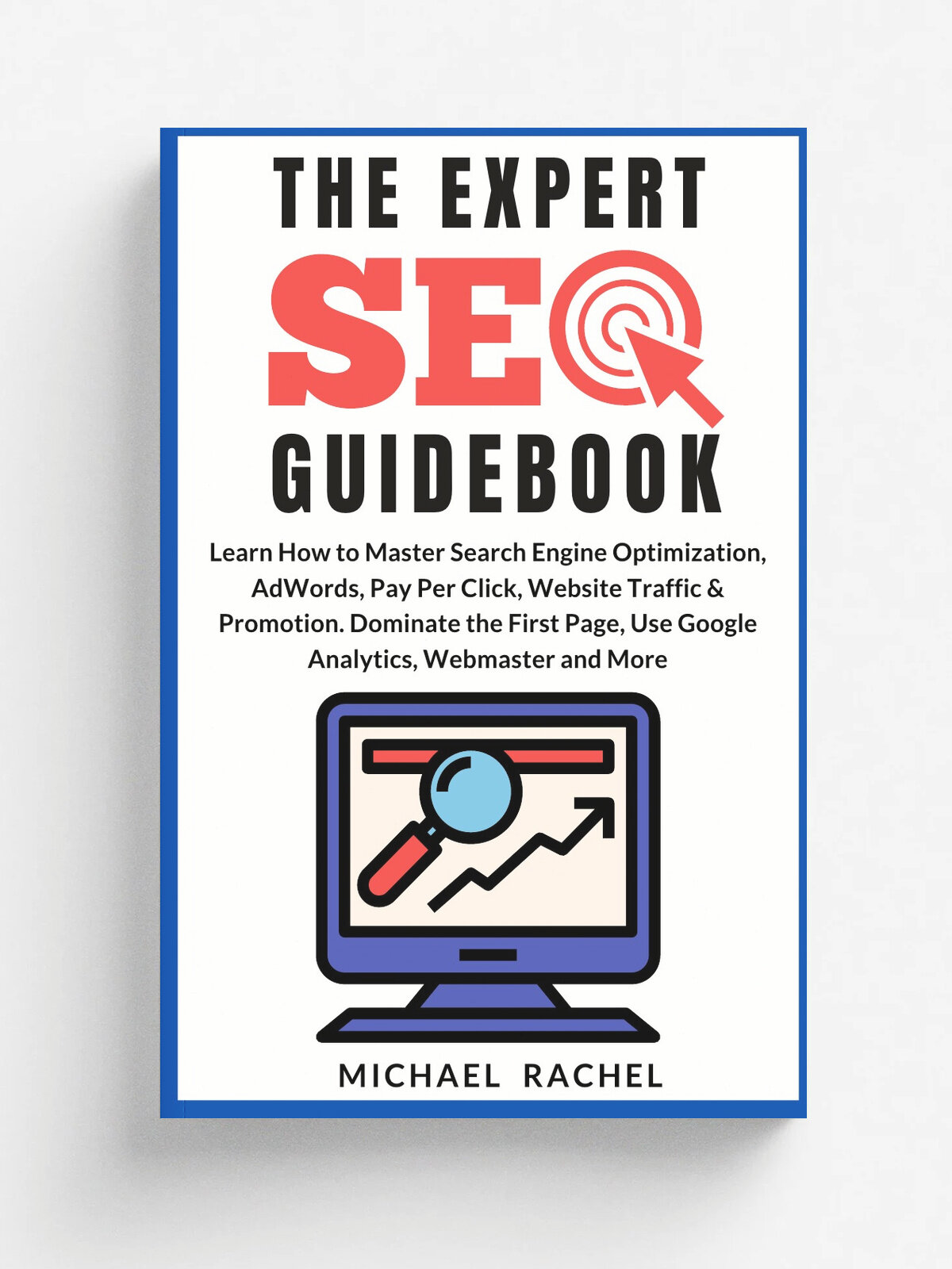 THE EXPERT SEO GUIDEBOOK. Learn How to Master Search Engine Optimization, AdWords, Pay Per Click, Website Traffic & Promotion. Dominate the First Pag…
