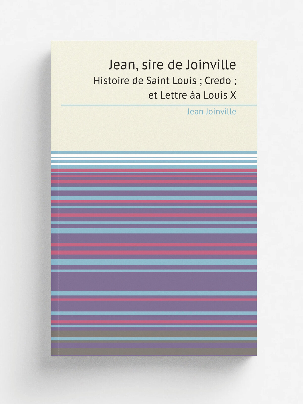 Jean, sire de Joinville. Histoire de Saint Louis ; Credo ; et Lettre . a Louis X (French Edition)