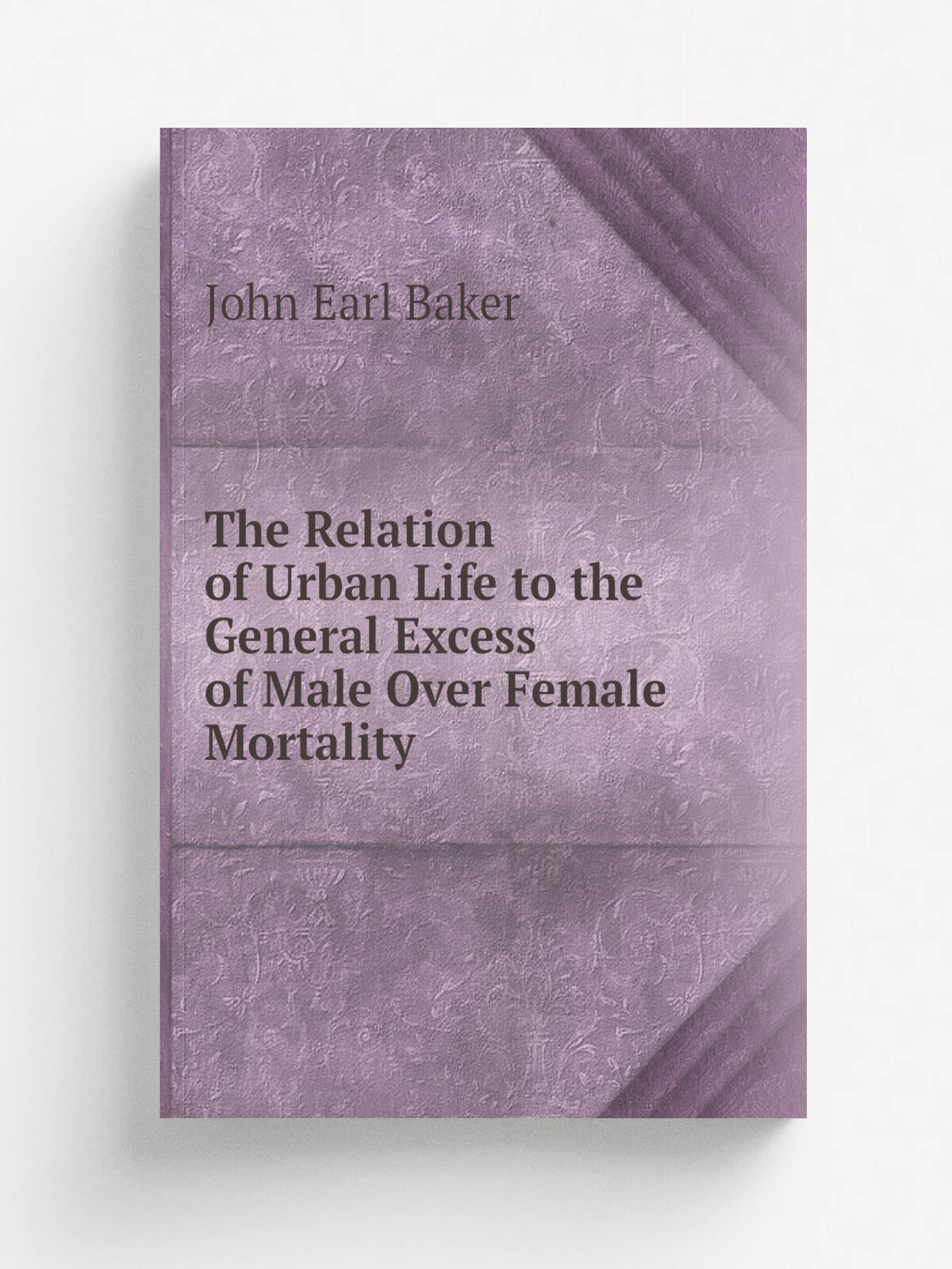 The Relation of Urban Life to the General Excess of Male Over Female Mortality | John Earl Baker | Репринт