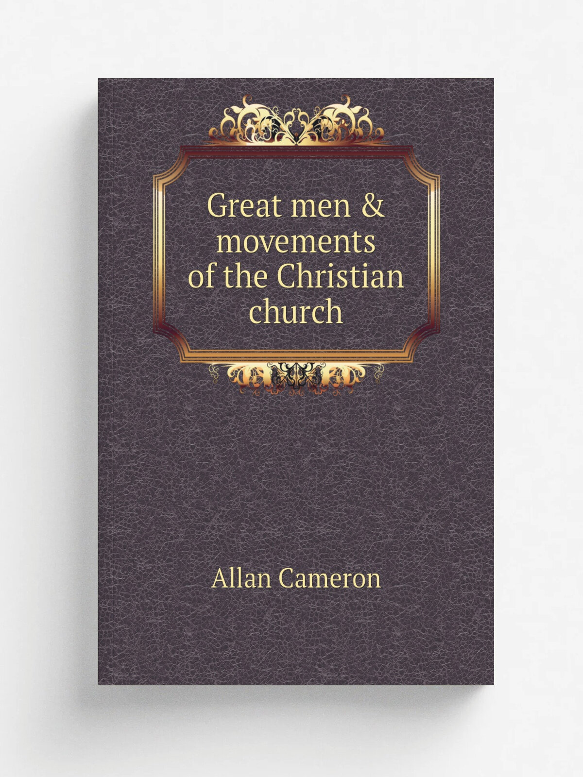 Great men & movements of the Christian church | Allan Cameron | 1914 | Paisley, A. Gardner | Репринт