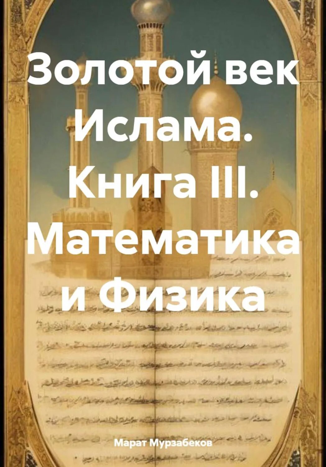 Золотой век Ислама. Книга III. Математика и Физика [Цифровая книга]