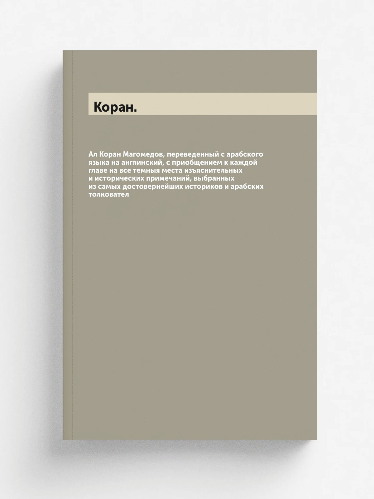 Ал Коран Магомедов, переведенный с арабского языка на англинский, с приобщением к каждой главе на все темныя места изъяснительных и исторических прим…