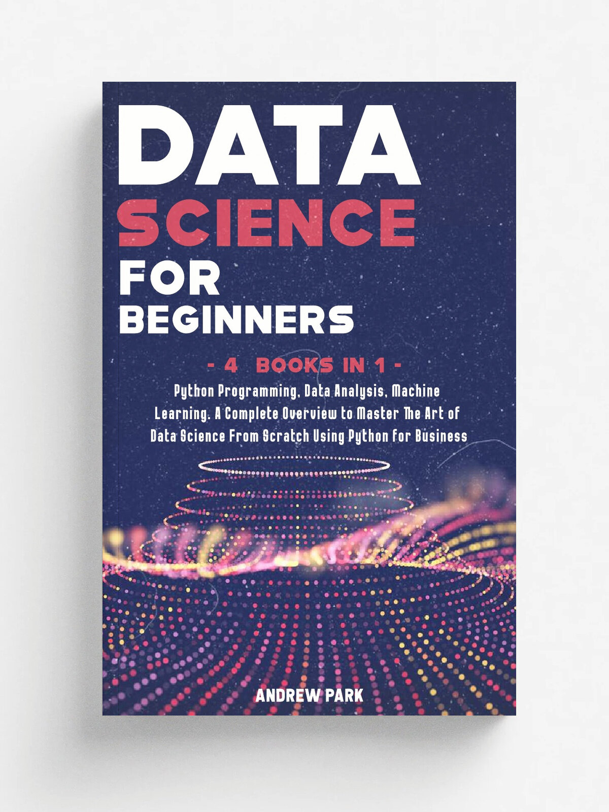 Data Science for Beginners. 4 Books in 1: Python Programming, Data Analysis, Machine Learning. A Complete Overview to Master The Art of Data Science …