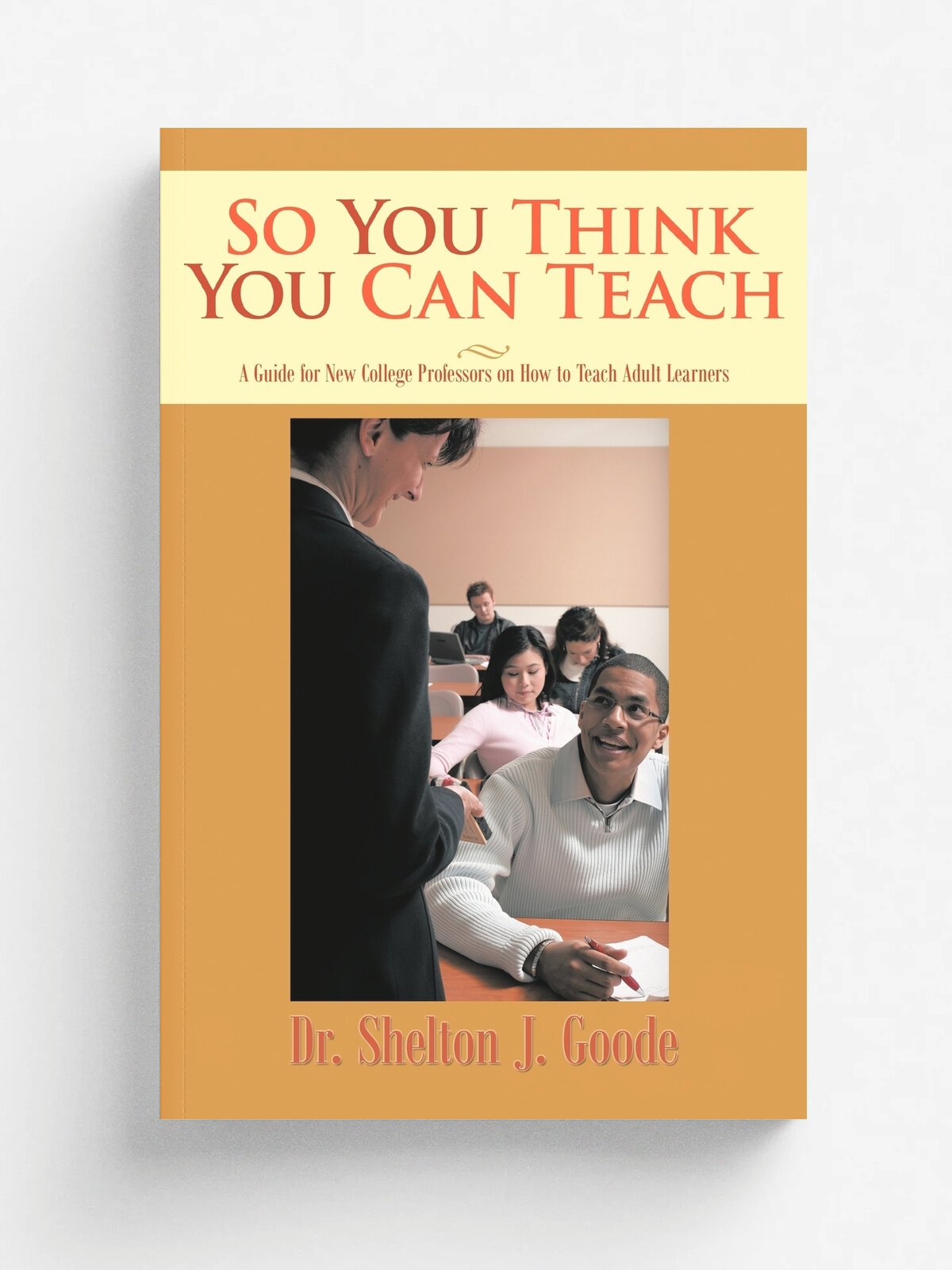 So You Think You Can Teach. A Guide for New College Professors on How to Teach Adult Learners | Dr. Shelton J. Goode | iUniverse, 2011 | Английский я…