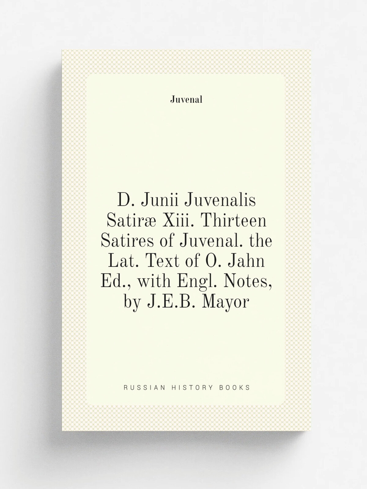 "D. Junii Juvenalis Satir. Xiii. Thirteen Satires of Juvenal. the Lat. Text of O. Jahn Ed, with Engl. Notes, by J.E.B. Mayor" | Juvenal | Репринт
