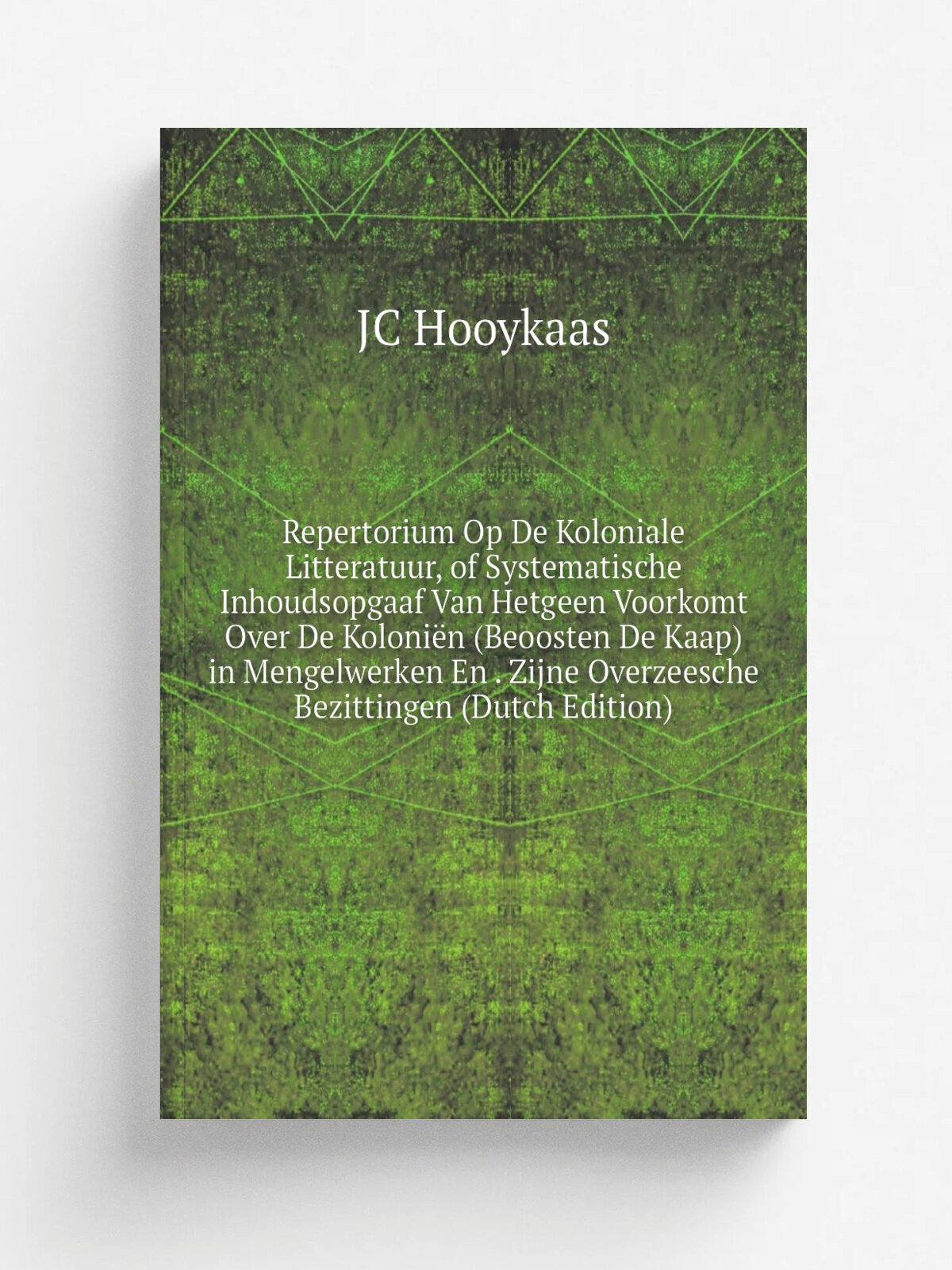 Repertorium Op De Koloniale Litteratuur, of Systematische Inhoudsopgaaf Van Hetgeen Voorkomt Over De Koloni.n (Beoosten De Kaap) in Mengelwerken En …