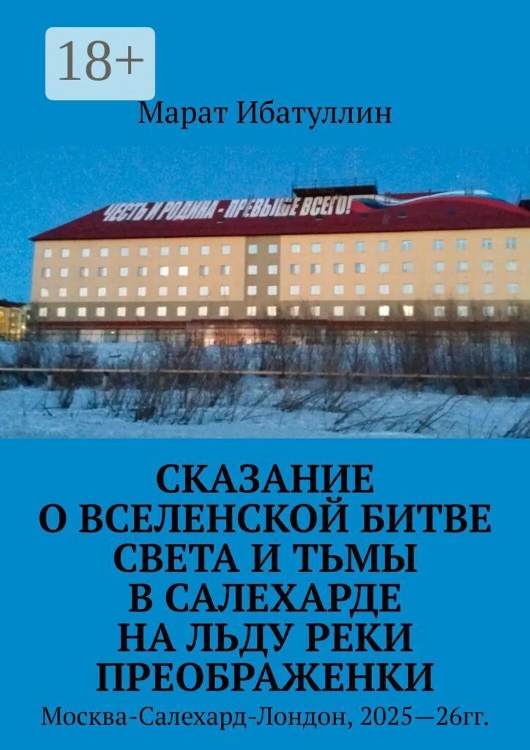 Сказание о Вселенской битве света и тьмы в Салехарде на льду реки Преображенки. Москва-Салехард-Лондон, 2025 — 26гг. [Цифровая книга]