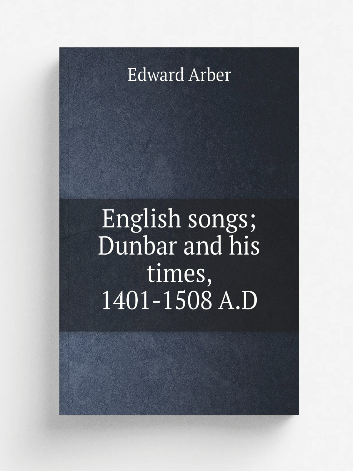 English songs; Dunbar and his times, 1401-1508 A.D | Edward Arber | Репринт