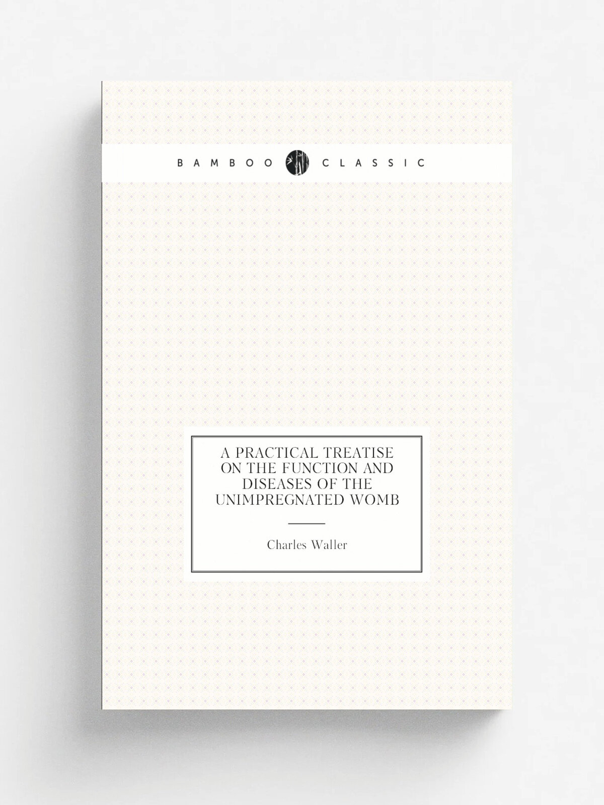 A practical treatise on the function and diseases of the unimpregnated womb | Charles Waller | 1840 | London : Churchill | Репринт