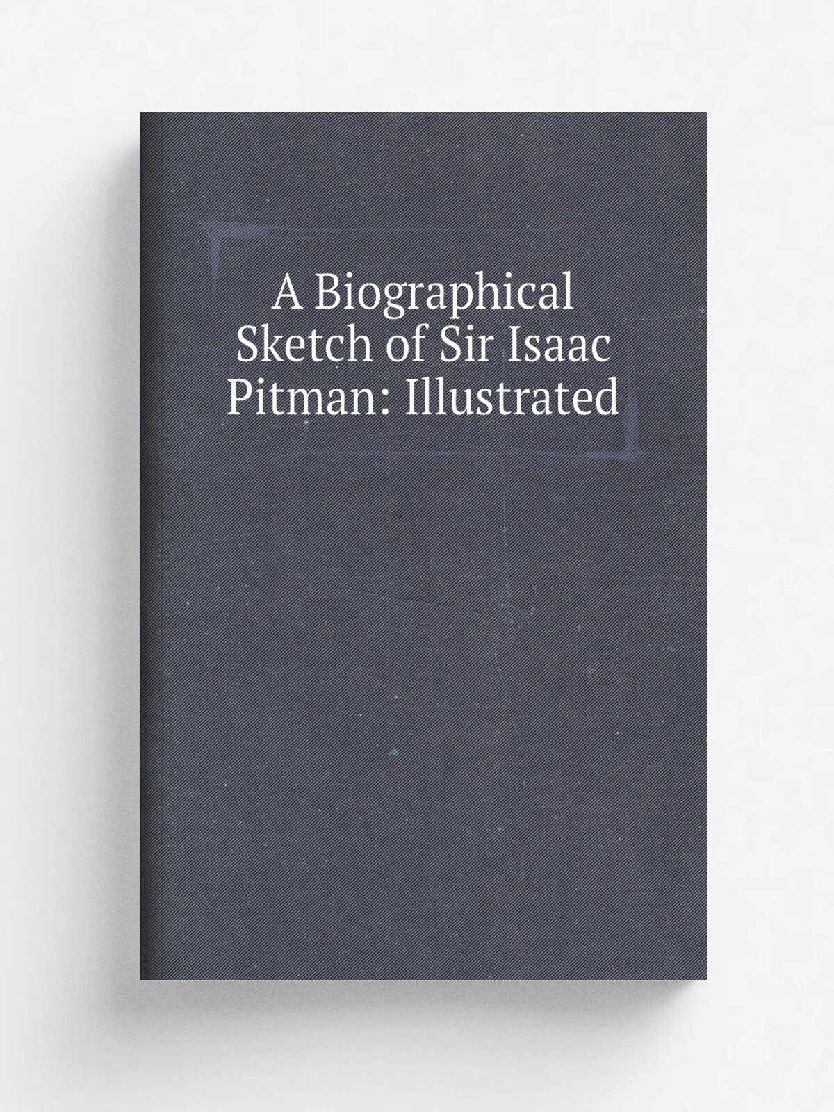 A Biographical Sketch of Sir Isaac Pitman: Illustrated | 1904 | I. Pitman & sons; . etc , etc. | Репринт