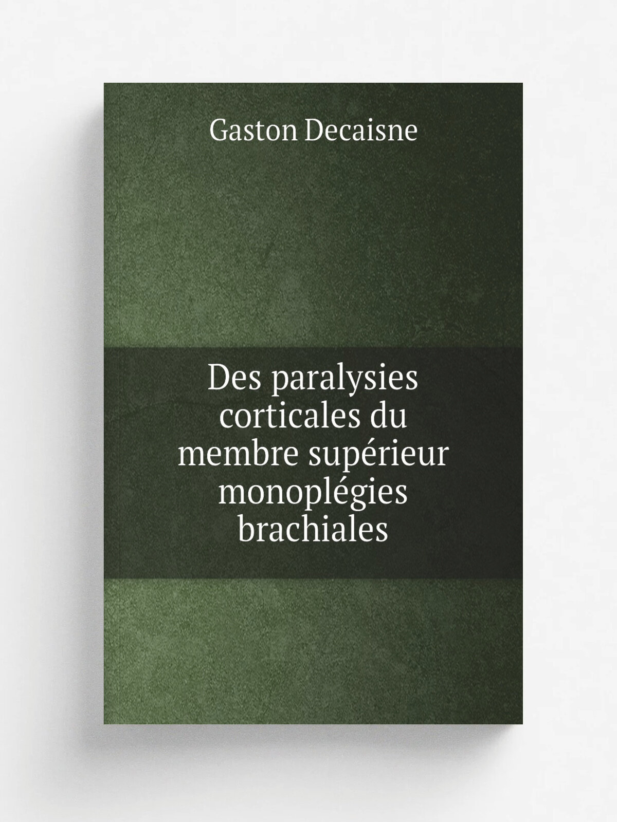 Des paralysies corticales du membre sup.rieur monopl.gies brachiales | Gaston Decaisne | 1879 | Paris, Bailli.re | Репринт