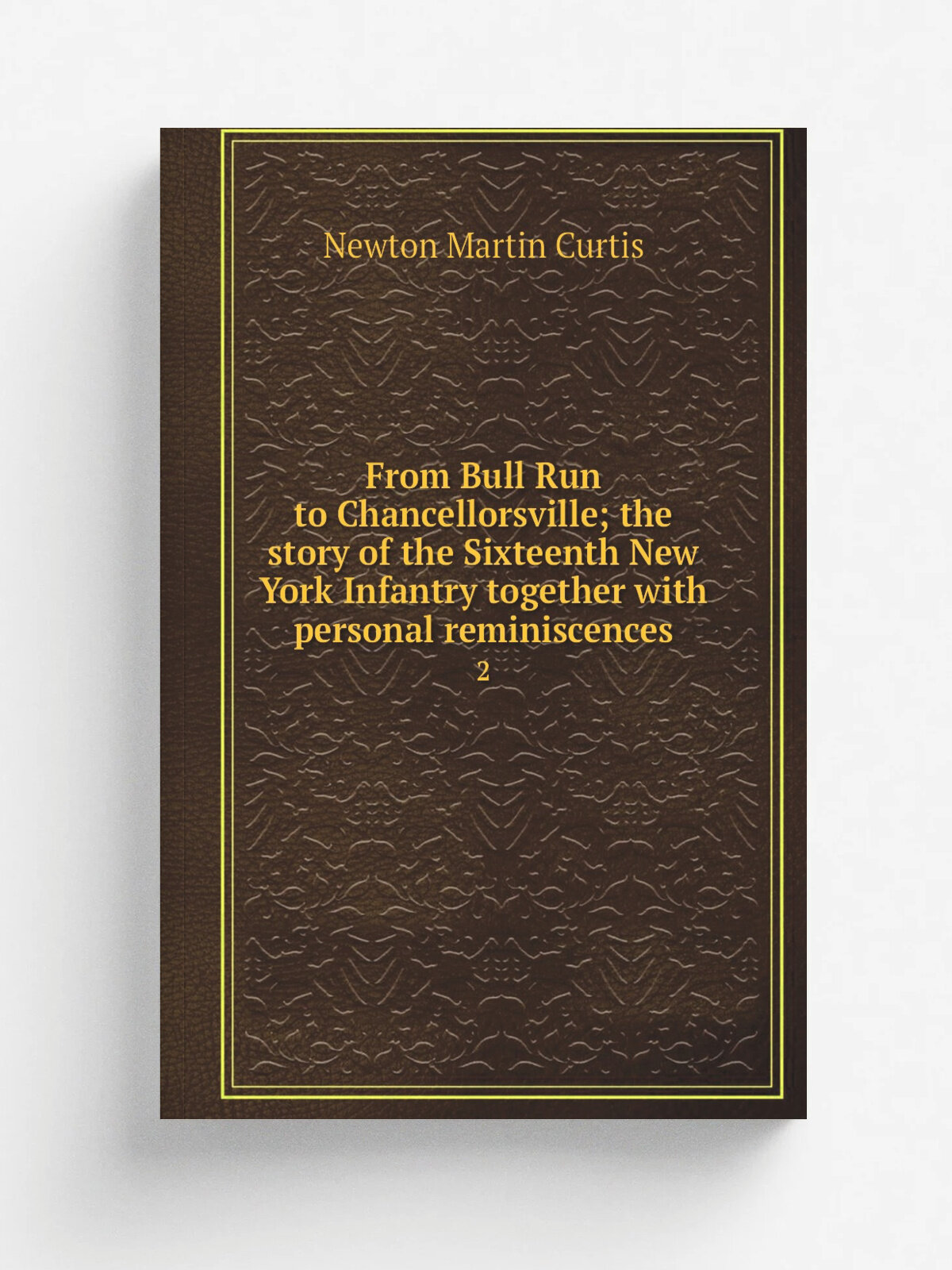 From Bull Run to Chancellorsville; the story of the Sixteenth New York Infantry together with personal reminiscences. 2 | Newton Martin Curtis | 1906…