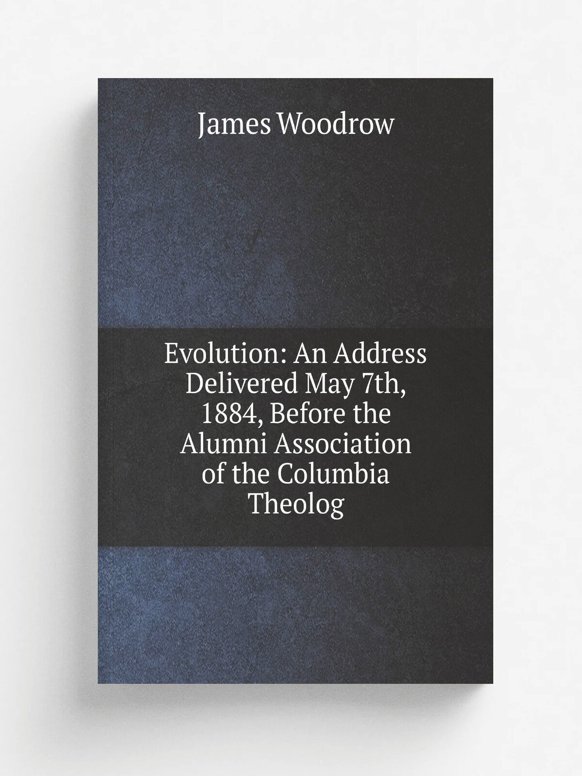 Evolution: An Address Delivered May 7th, 1884, Before the Alumni Association of the Columbia Theolog