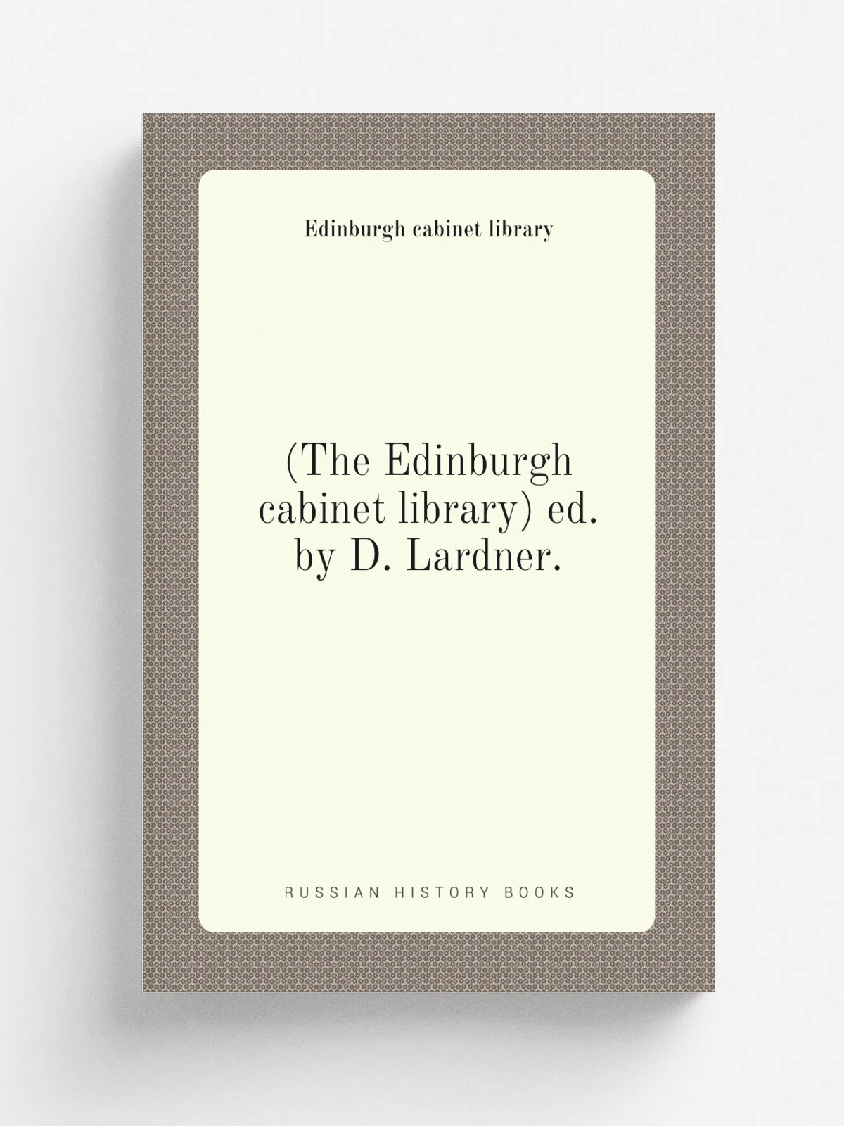 (The Edinburgh cabinet library) ed. by D. Lardner. | Edinburgh cabinet library | 1830 | Репринт